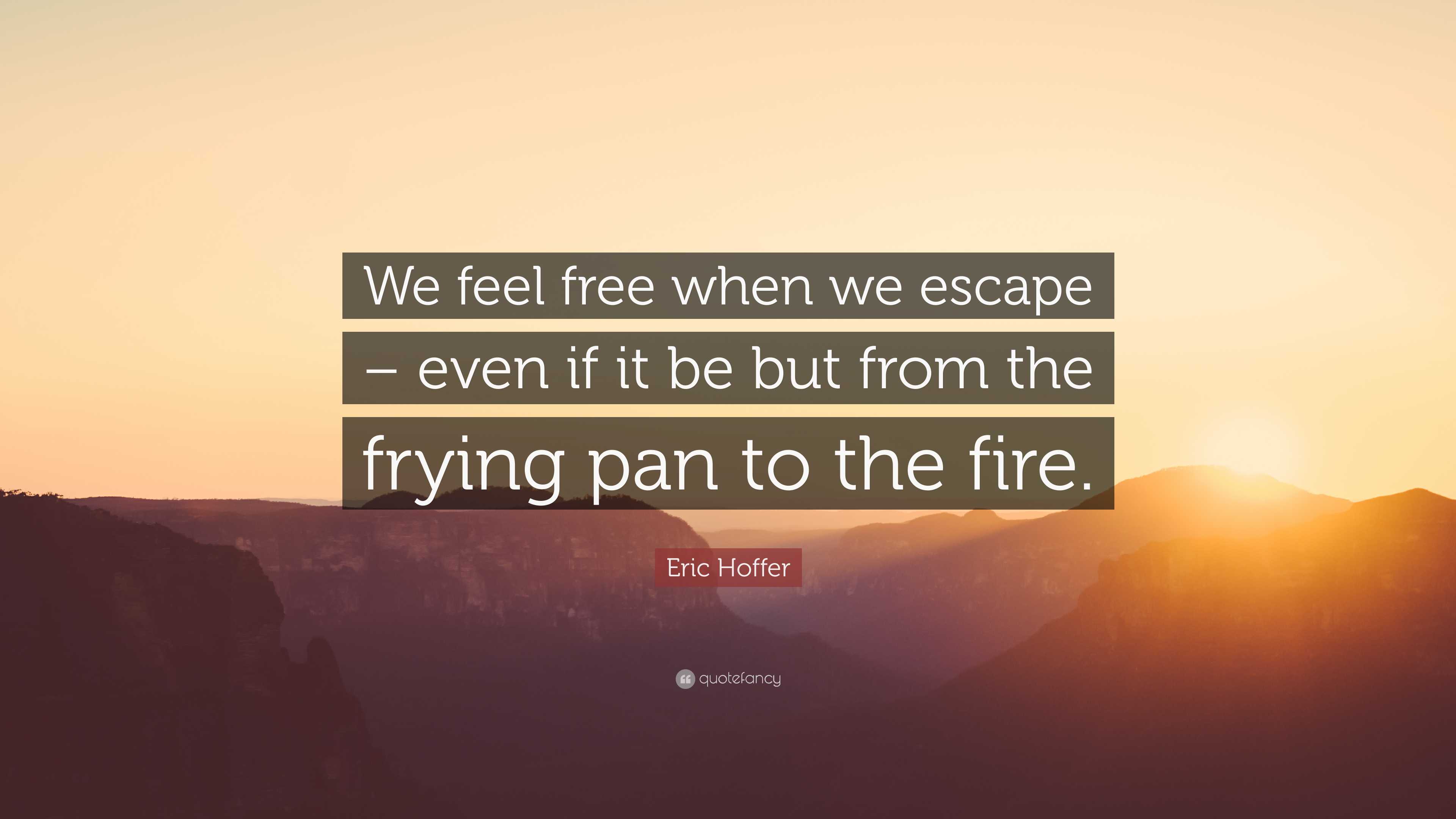 Eric Hoffer Quote: “We feel free when we escape – even if it be but ...