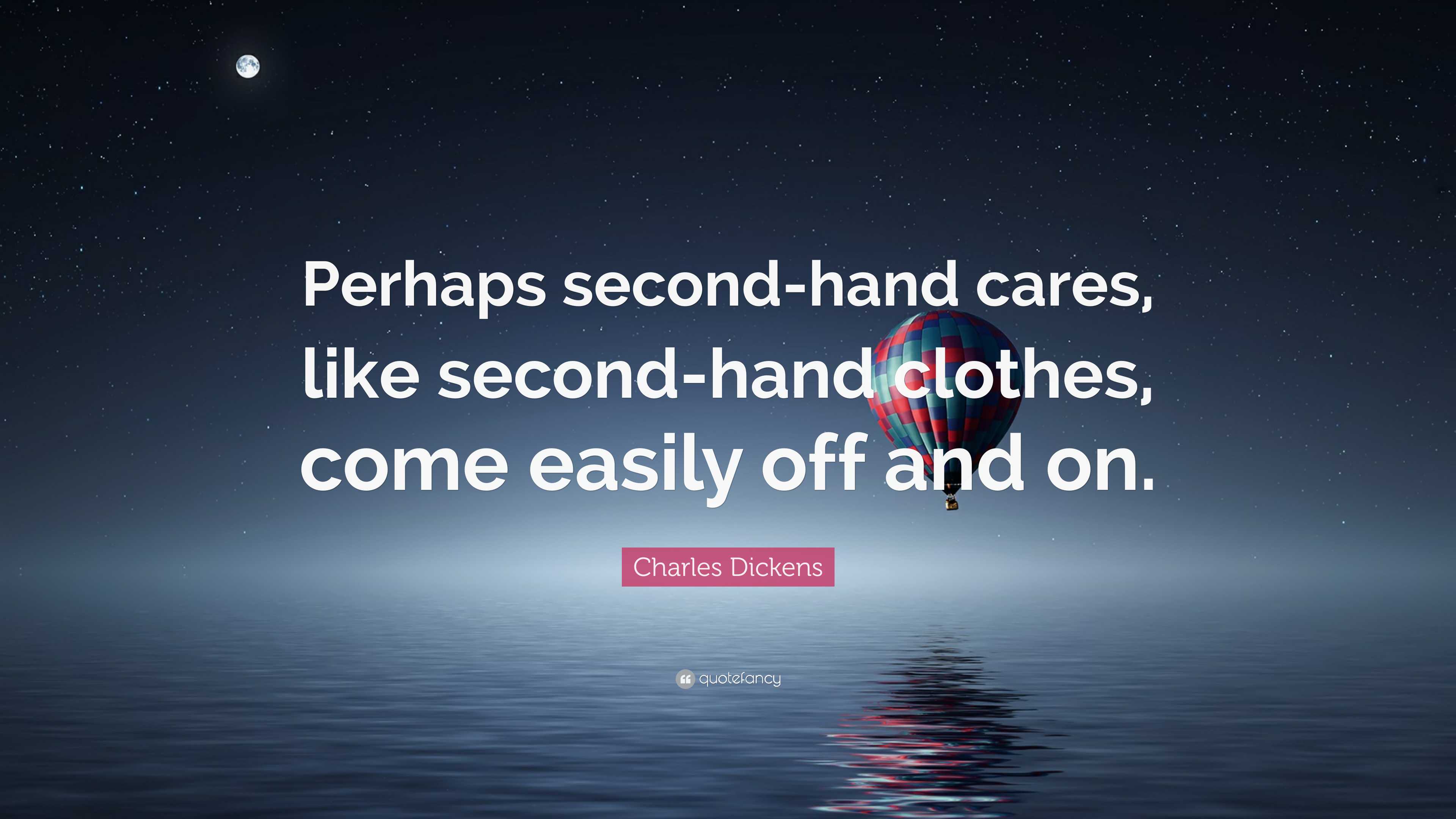 Charles Dickens Quote: “Perhaps second-hand cares, like second-hand ...