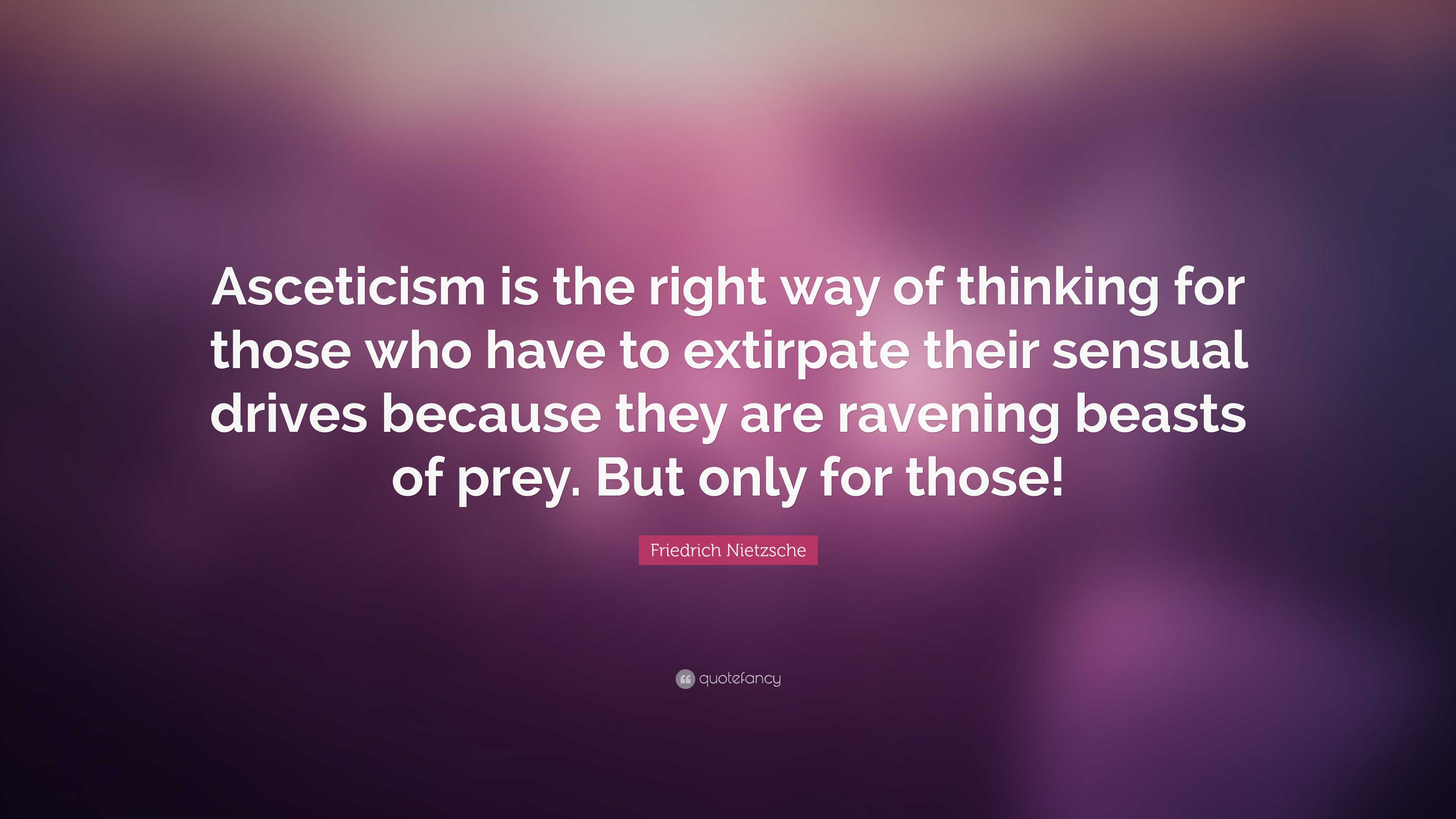 Friedrich Nietzsche Quote: “Asceticism is the right way of thinking for ...