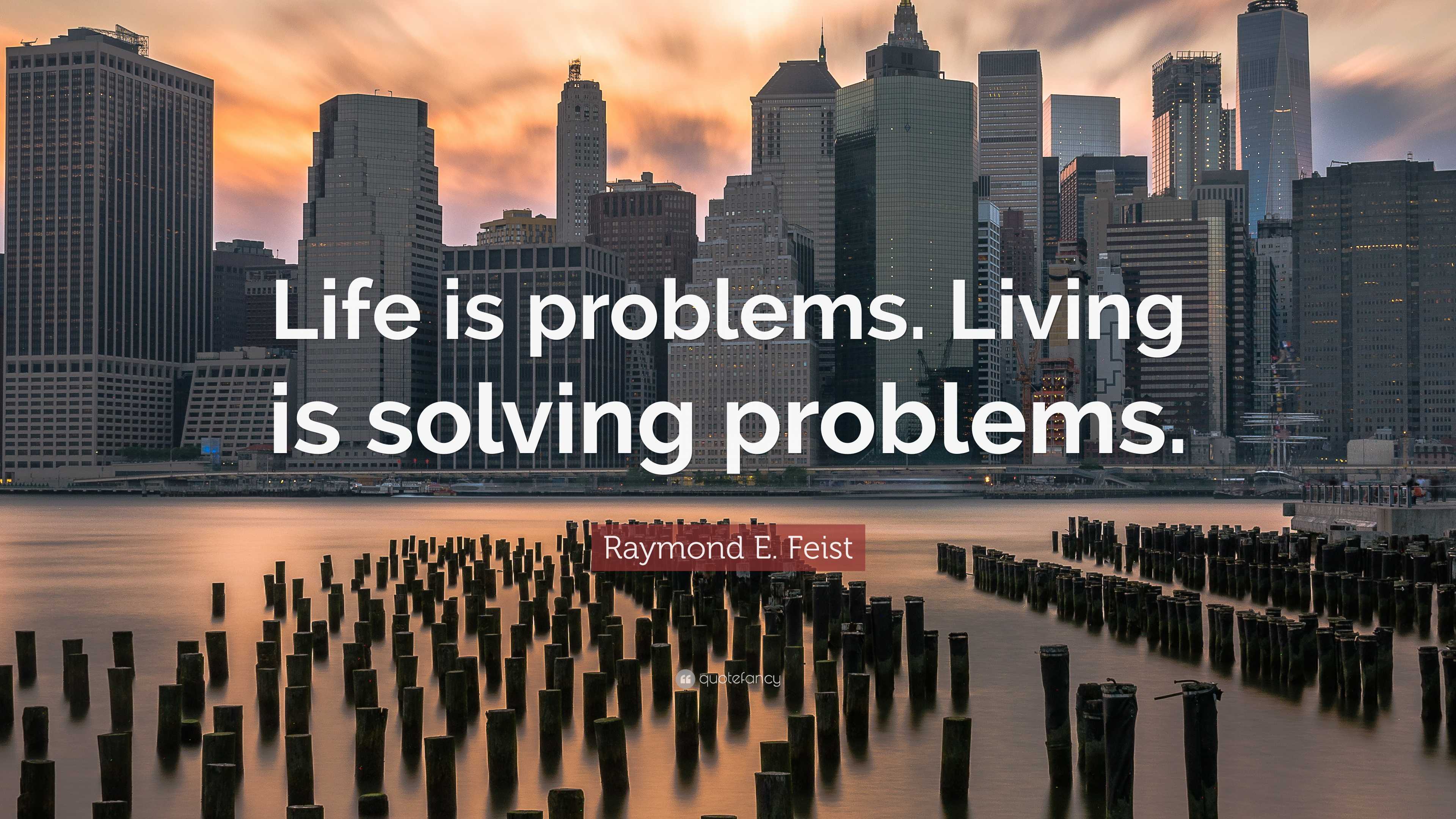 Raymond E. Feist Quote: “Life is problems. Living is solving problems.”
