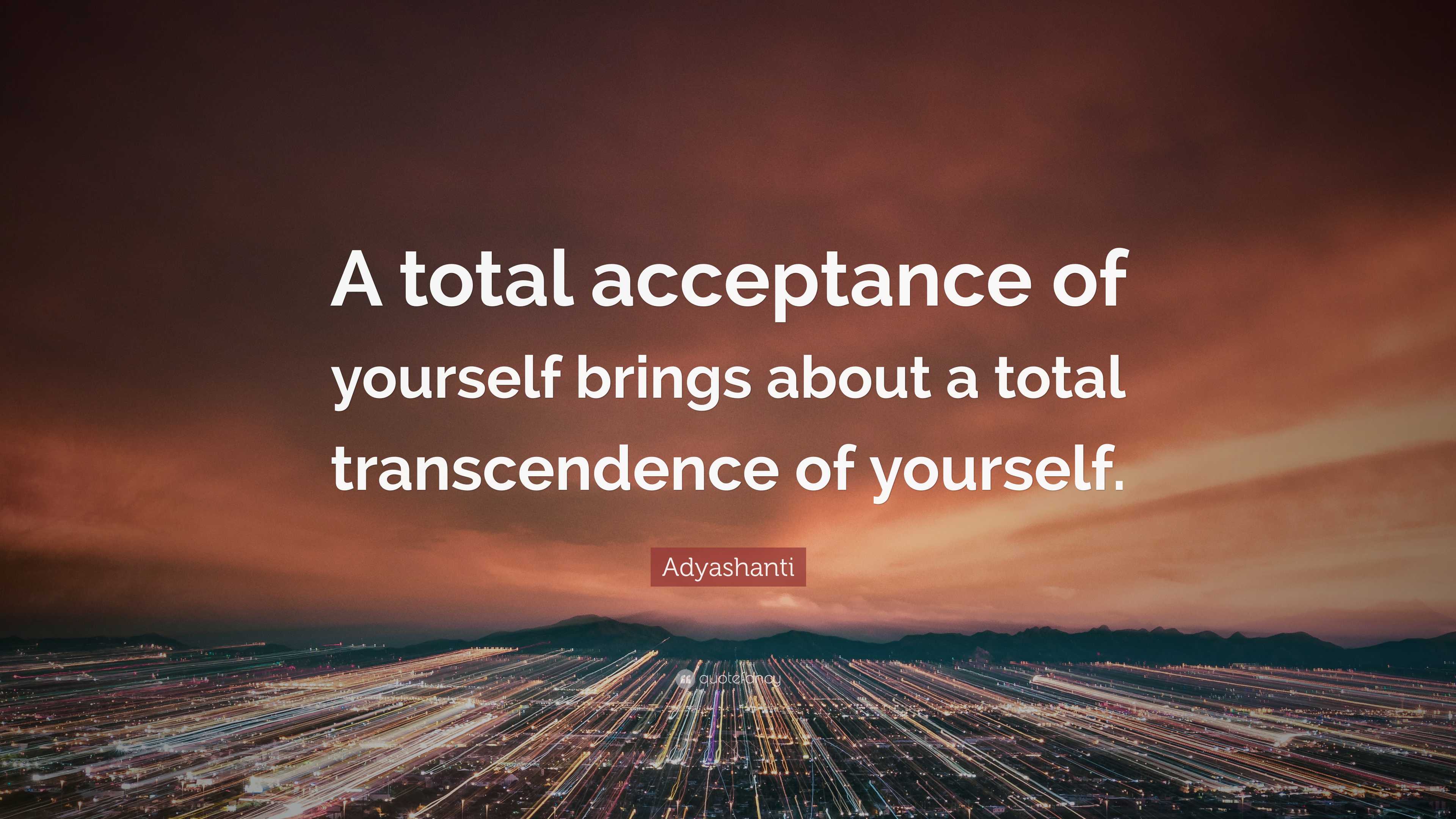 Adyashanti Quote: “A total acceptance of yourself brings about a total ...