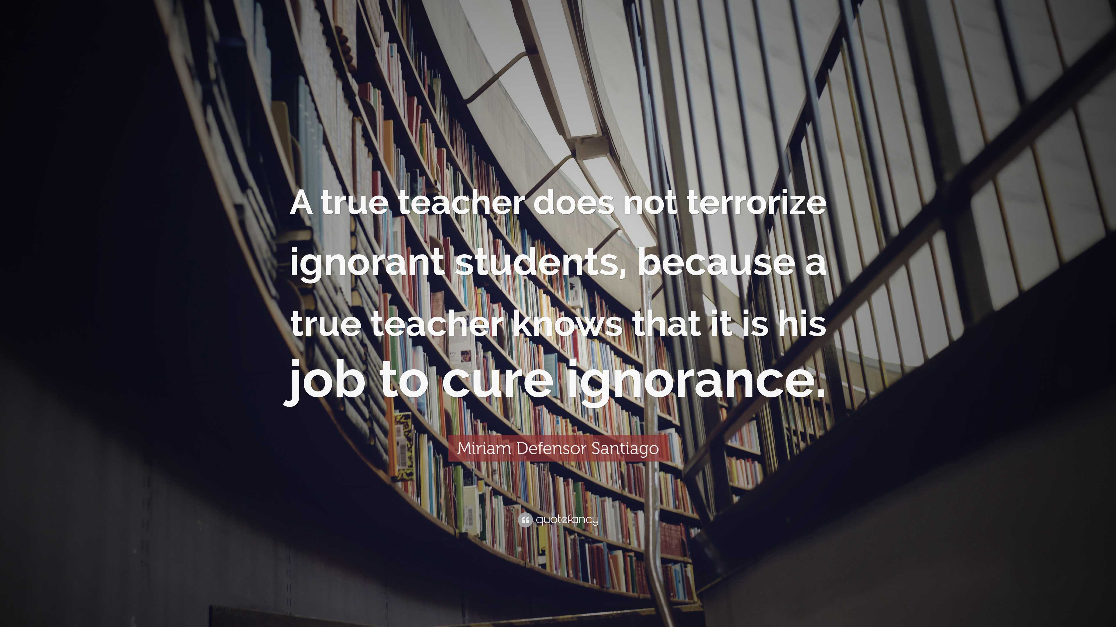 Miriam Defensor Santiago Quote: “A true teacher does not terrorize ...