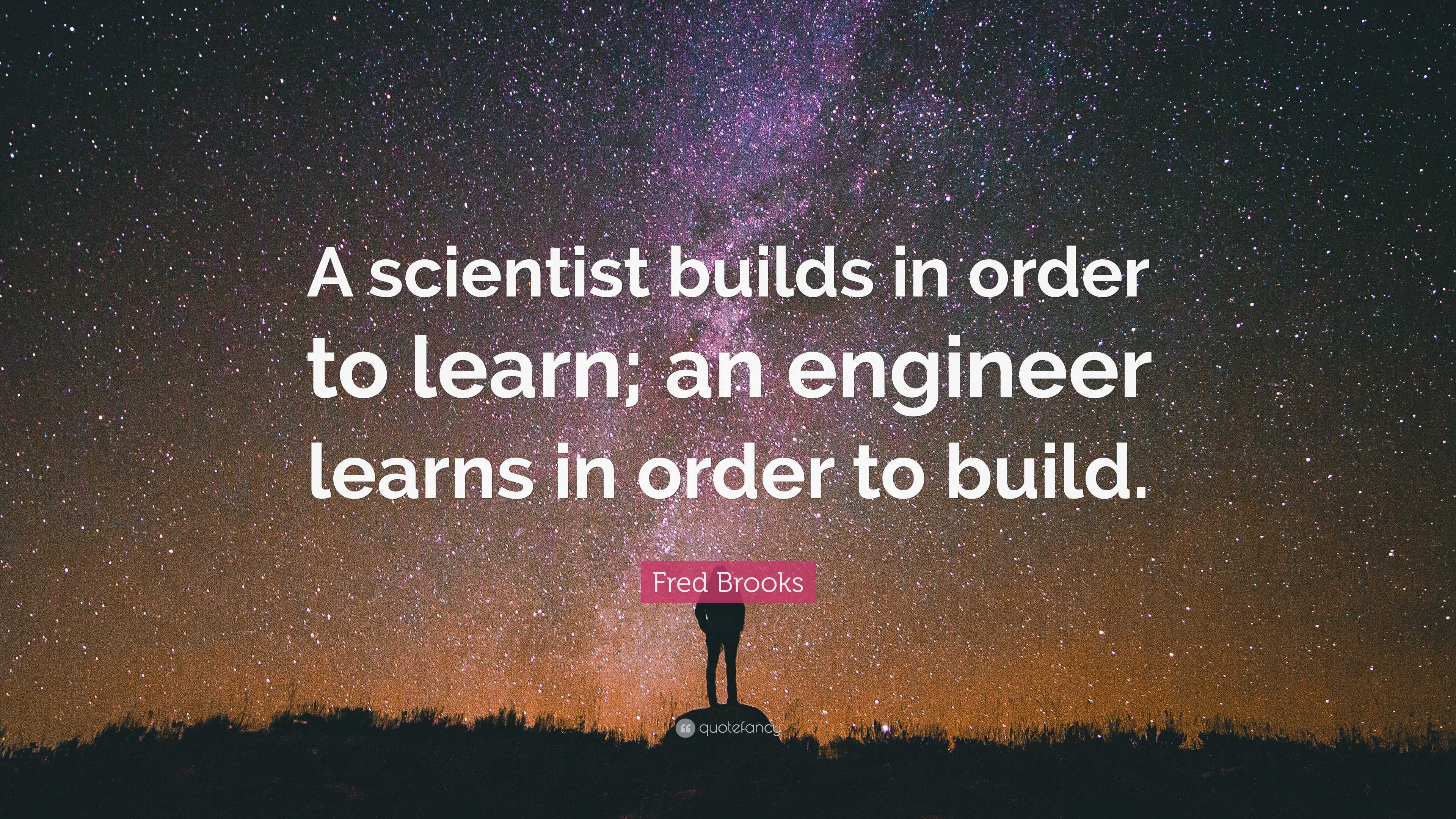 Fred Brooks Quote: “A scientist builds in order to learn; an engineer ...