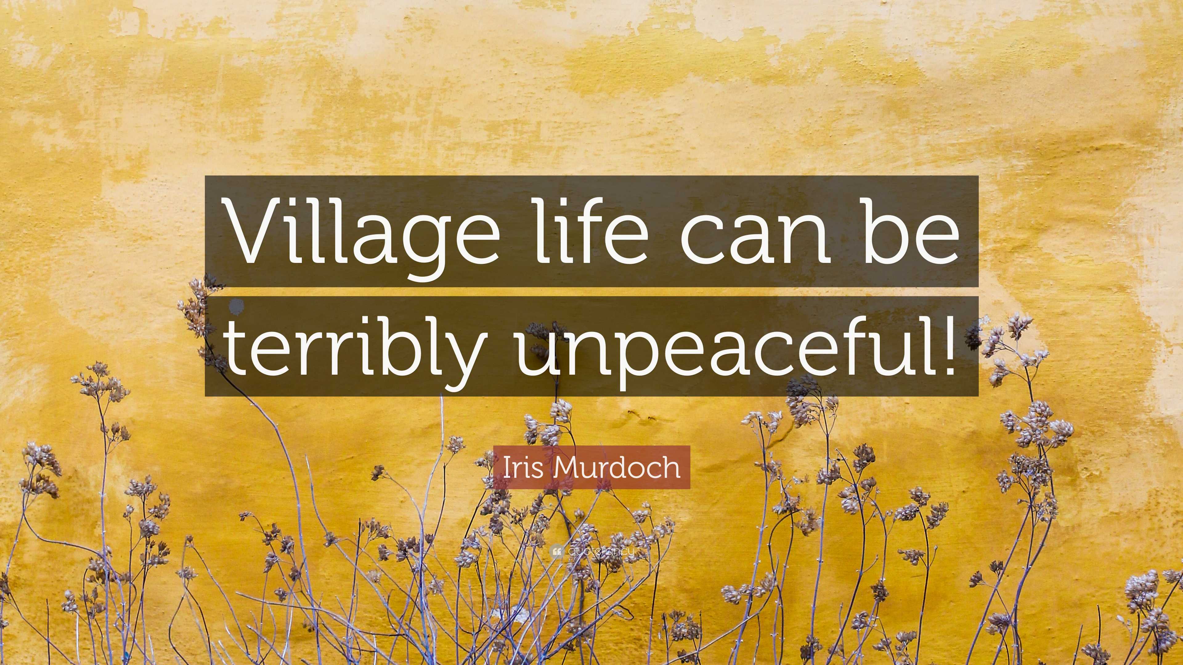 Iris Murdoch Quote: “Village life can be terribly unpeaceful!”