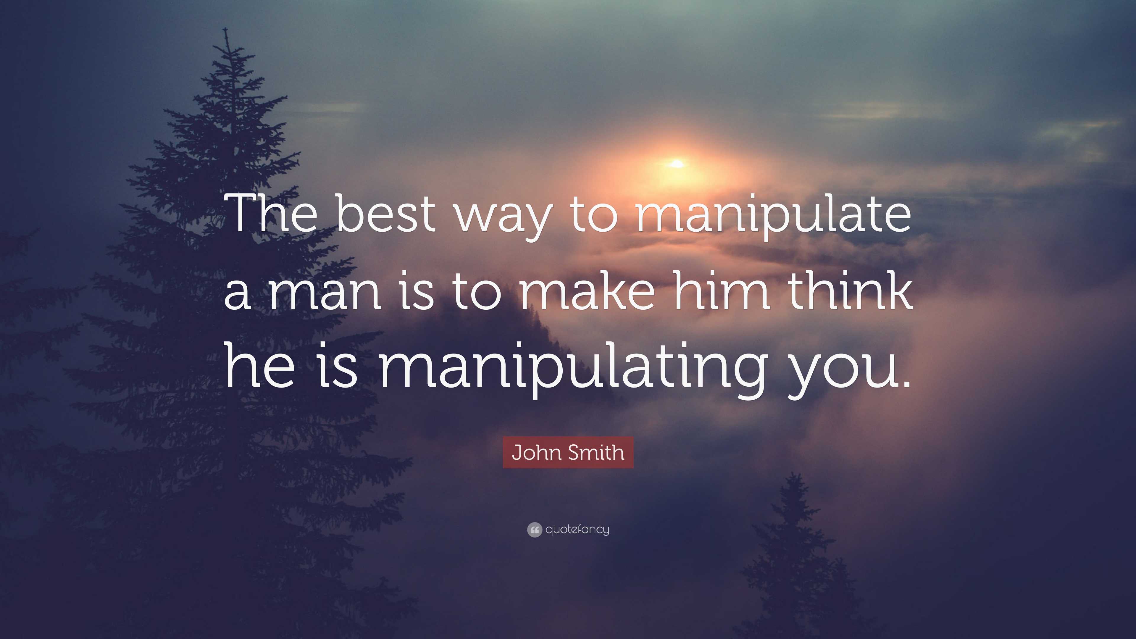 John Smith Quote: “The best way to manipulate a man is to make him ...