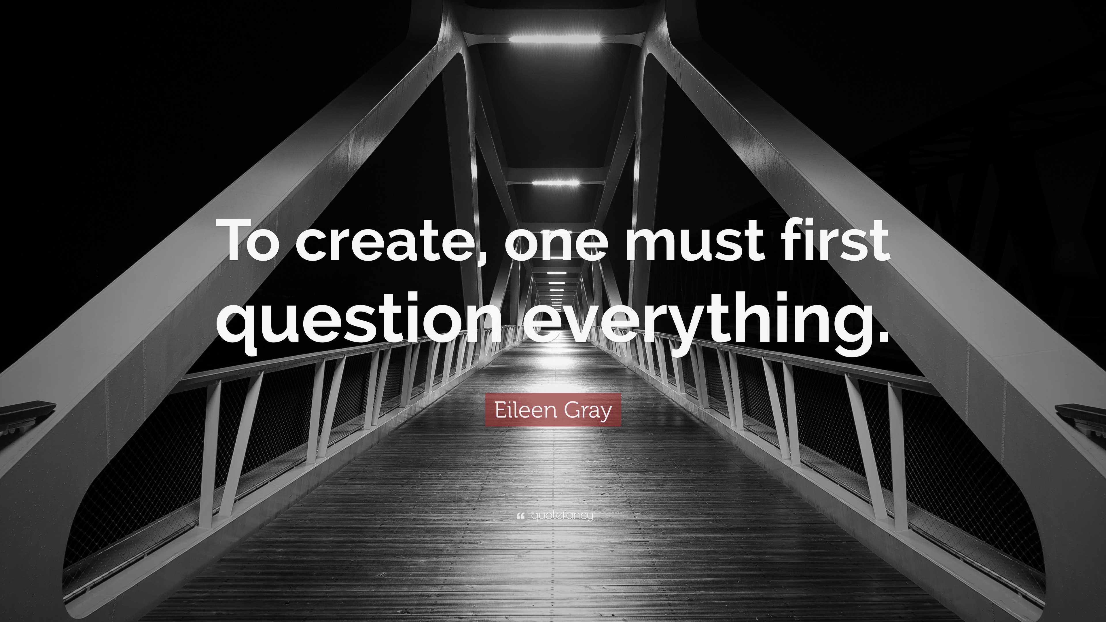 Eileen Gray Quote: “To create, one must first question everything.”