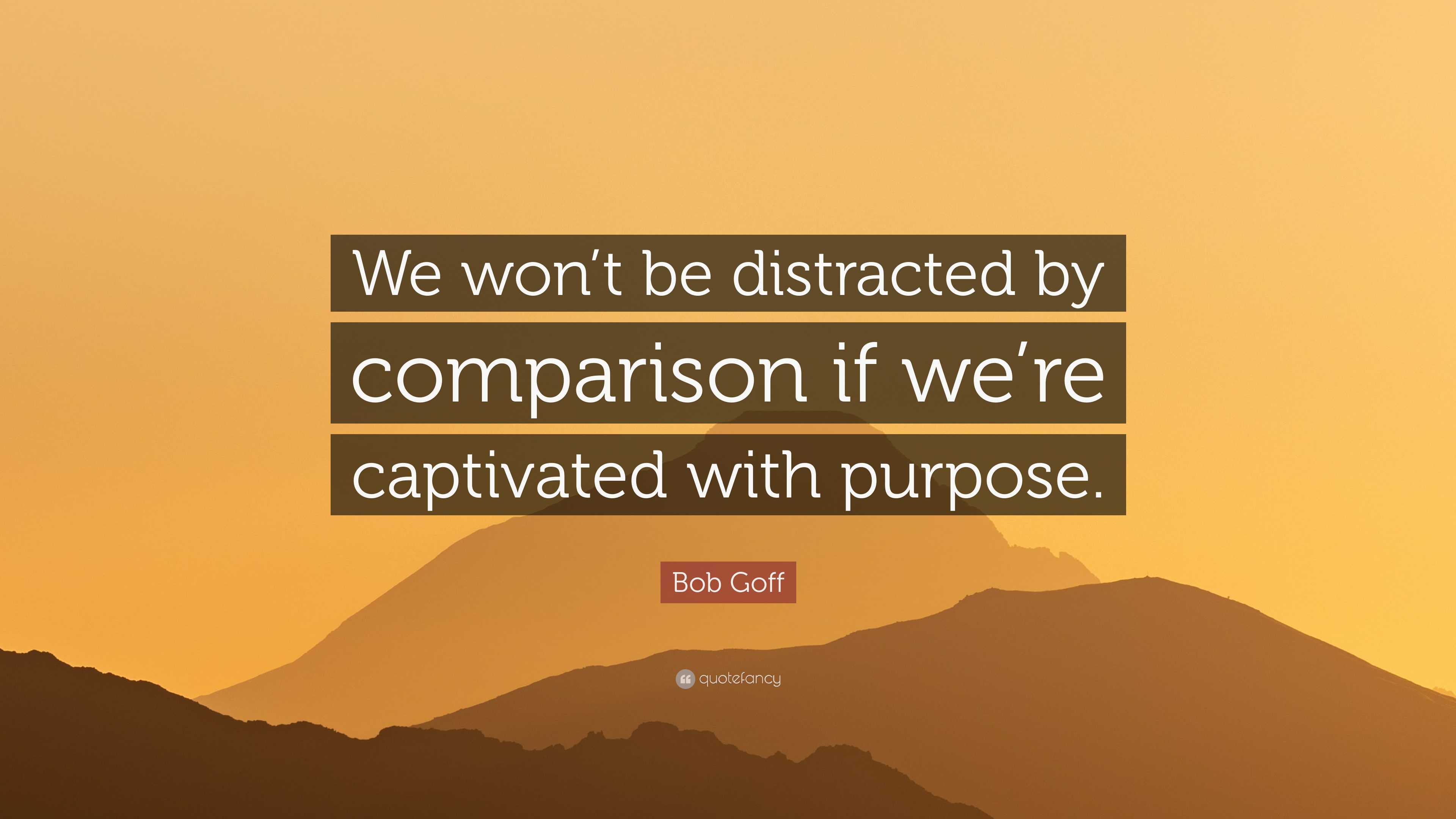 Bob Goff Quote: “We won’t be distracted by comparison if we’re ...