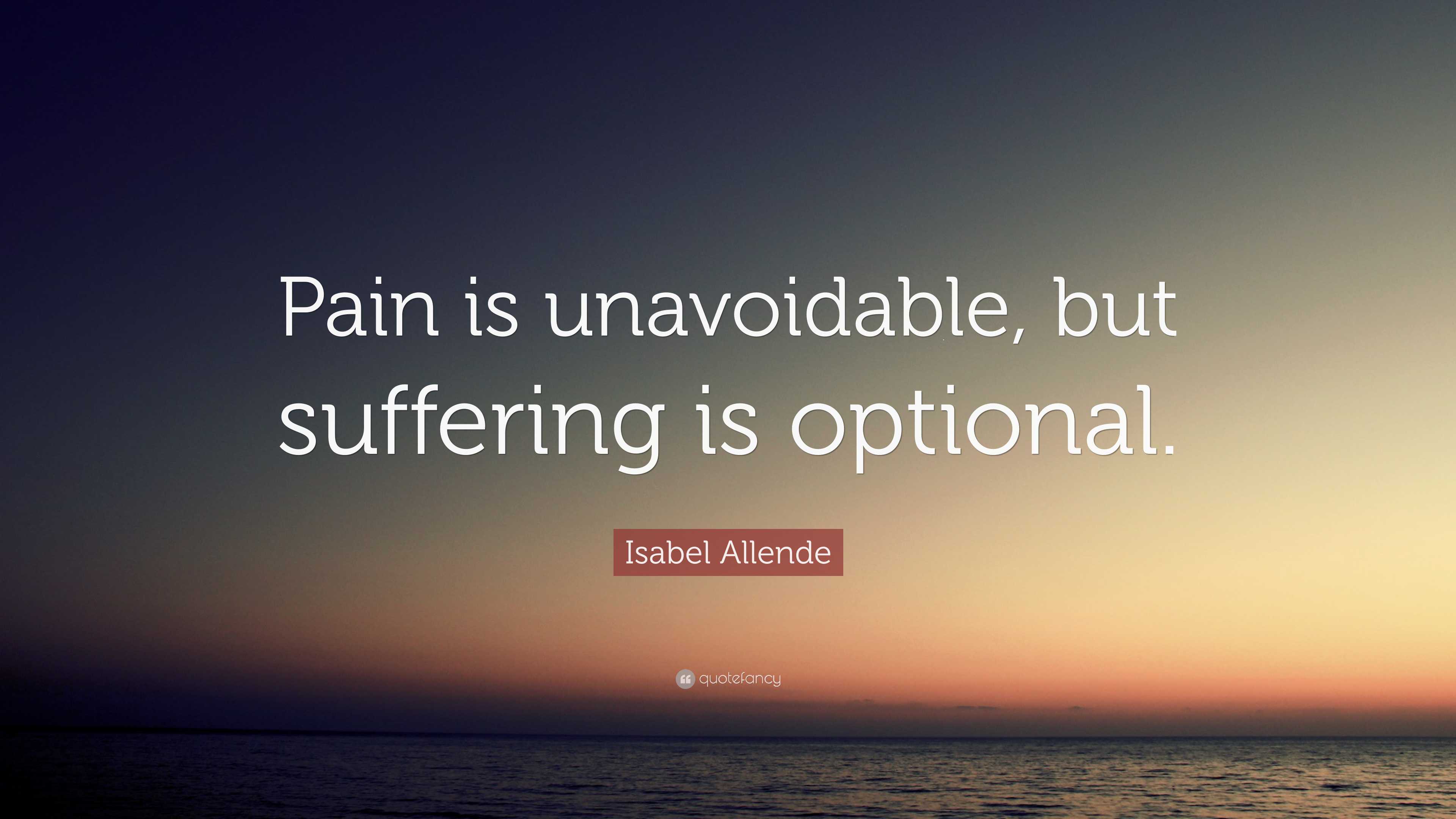 Isabel Allende Quote: “Pain is unavoidable, but suffering is optional.”