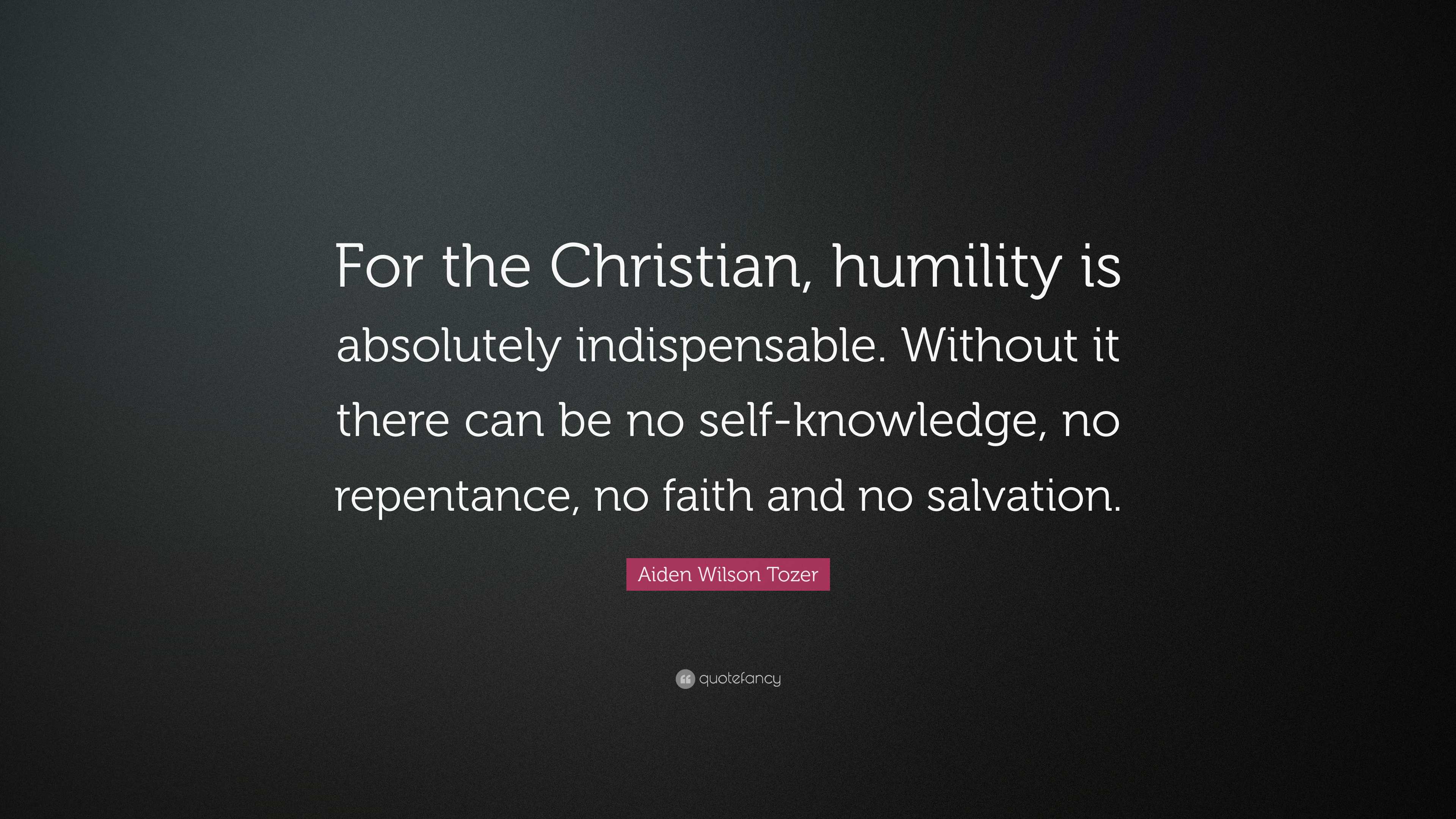 Aiden Wilson Tozer Quote: “For the Christian, humility is absolutely ...