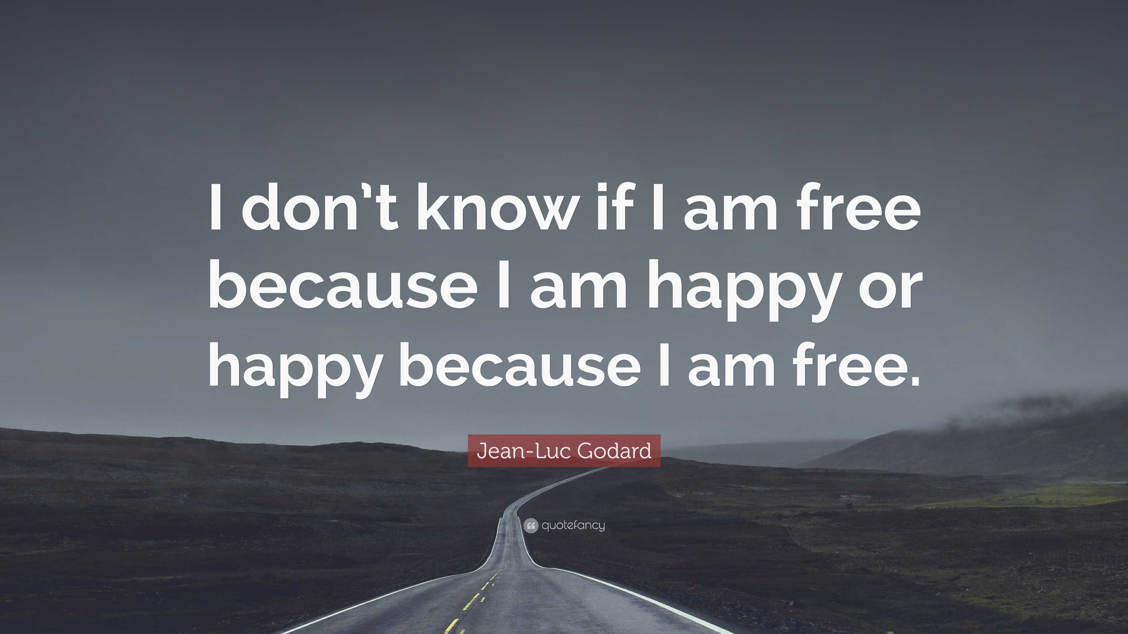 Jean-Luc Godard Quote: “I don’t know if I am free because I am happy or ...