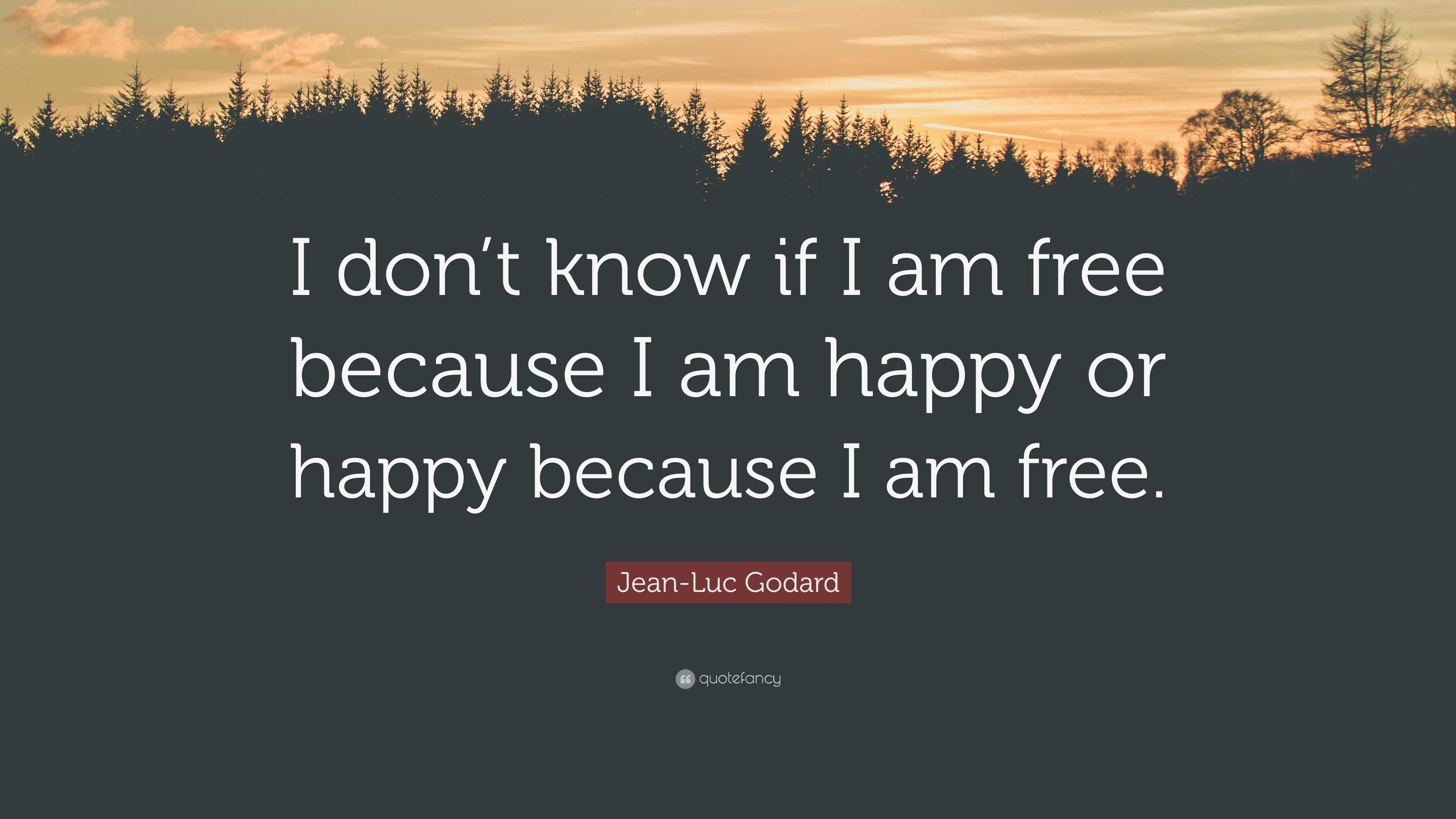 Jean-Luc Godard Quote: “I don’t know if I am free because I am happy or ...