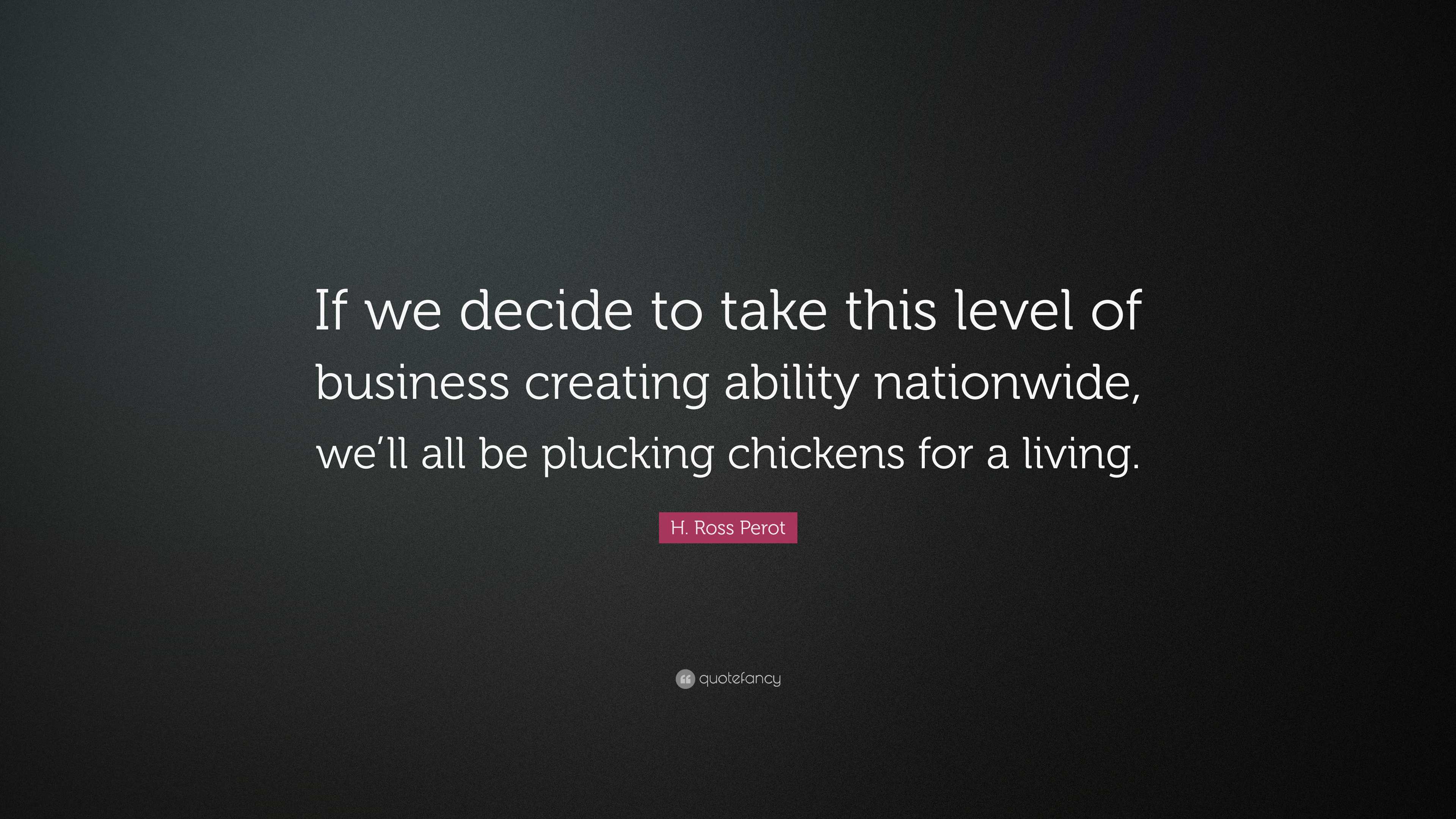 H. Ross Perot Quote: “If we decide to take this level of business ...