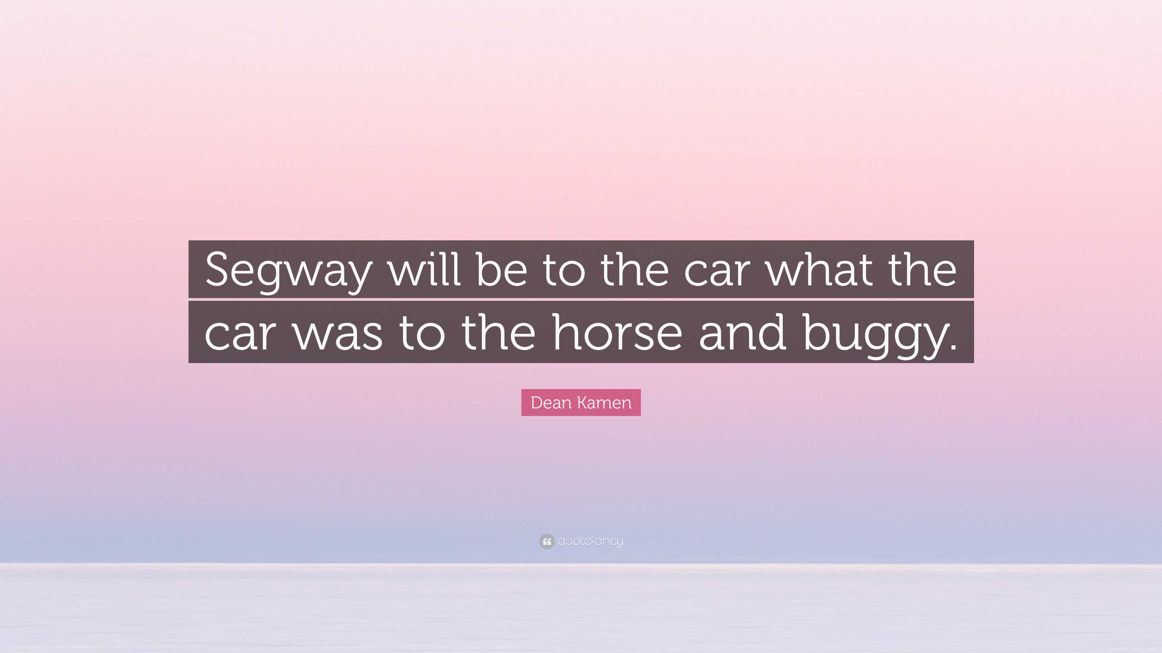 Dean Kamen Quote: “Segway will be to the car what the car was to the ...