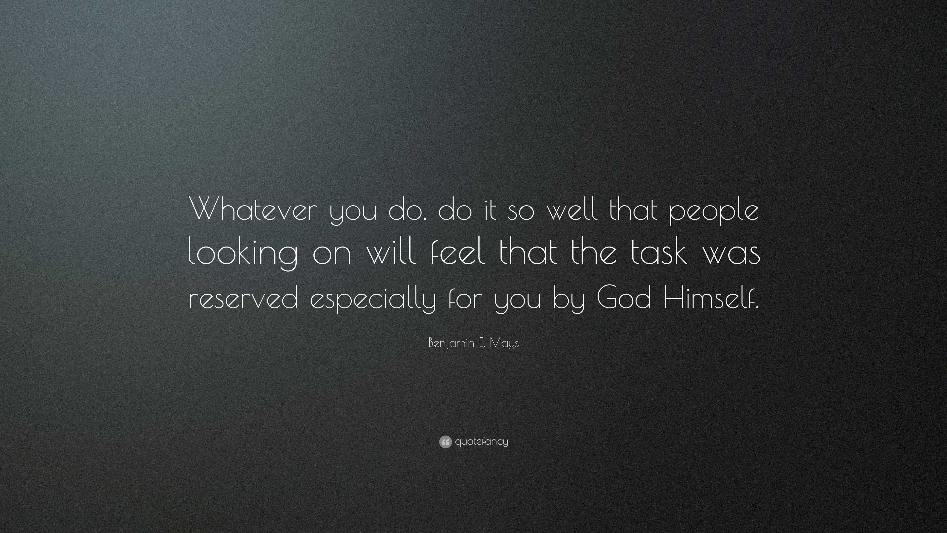 Benjamin E. Mays Quote: “Whatever you do, do it so well that people ...