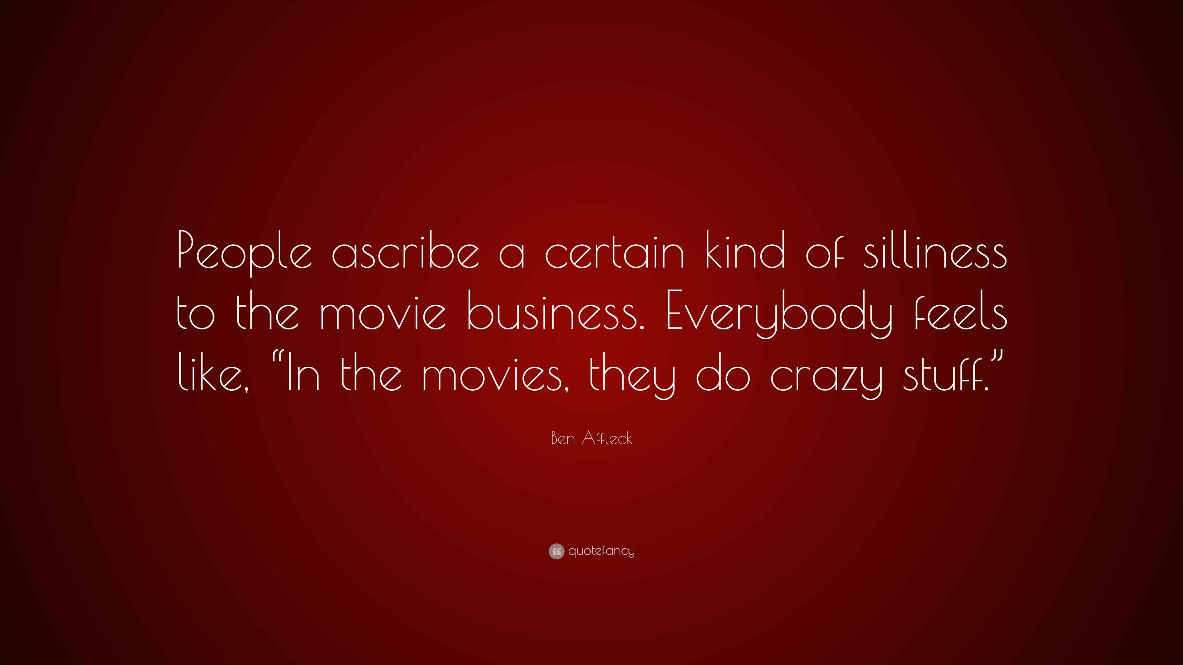 Ben Affleck Quote: “People ascribe a certain kind of silliness to the ...