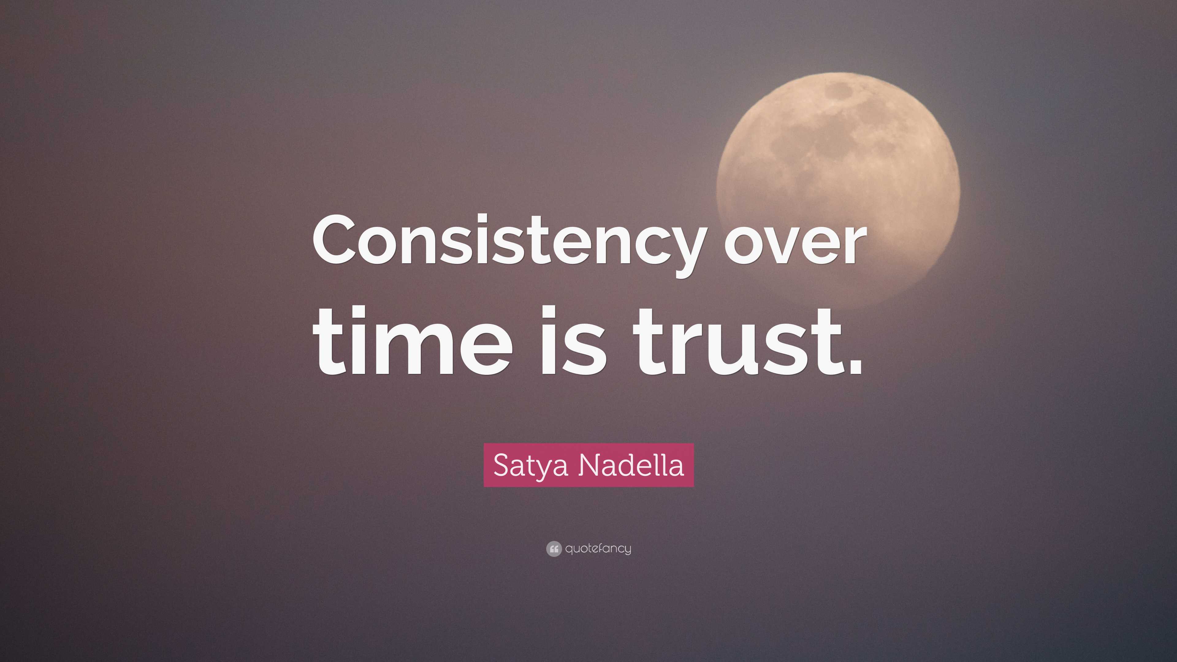 Satya Nadella Quote: “Consistency over time is trust.”