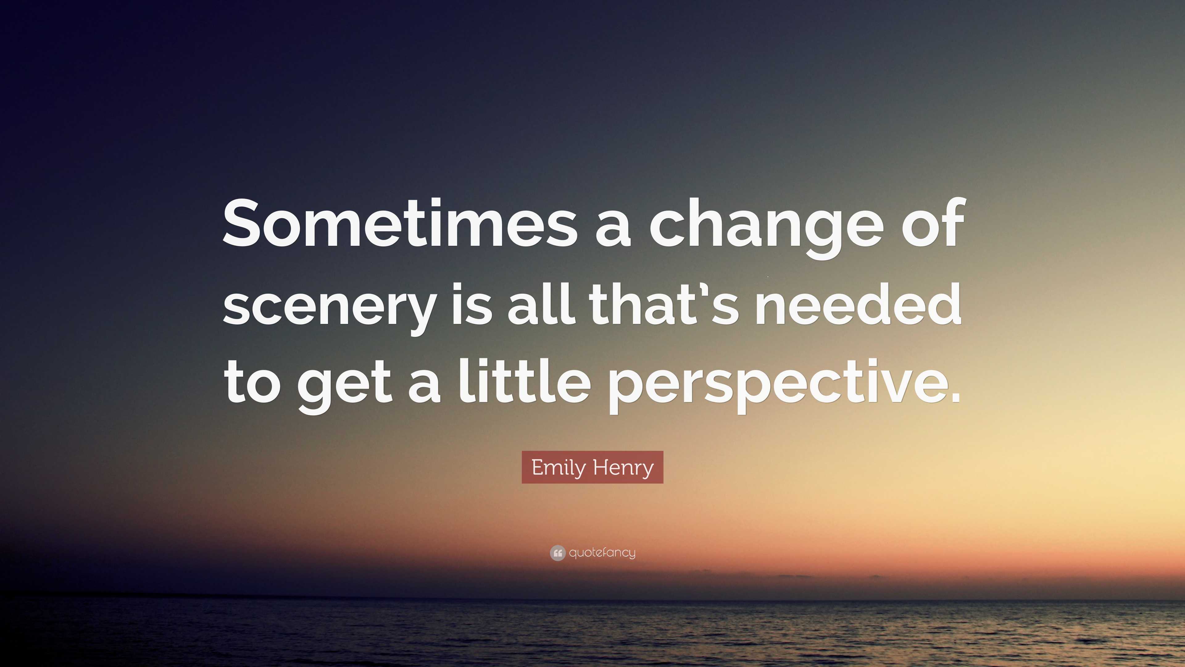 Emily Henry Quote: “Sometimes a change of scenery is all that’s needed ...