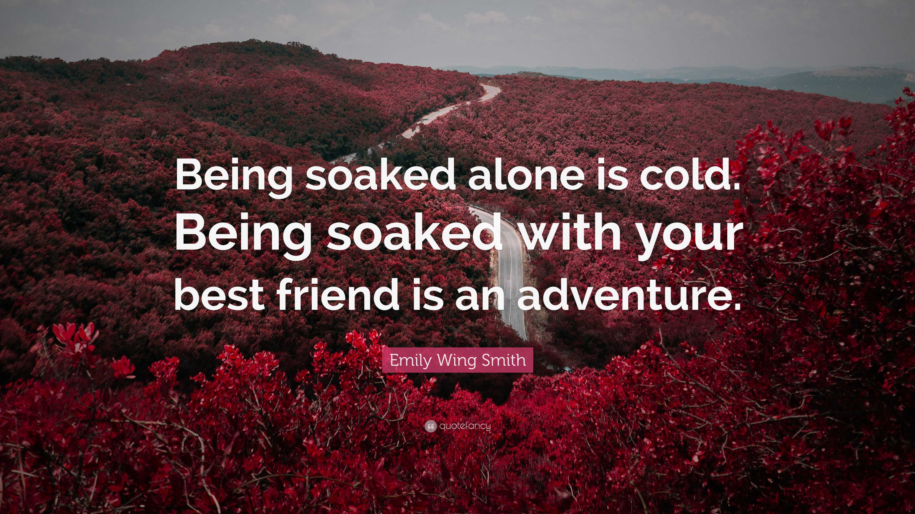 Emily Wing Smith Quote: “Being soaked alone is cold. Being soaked with your best friend is an ...