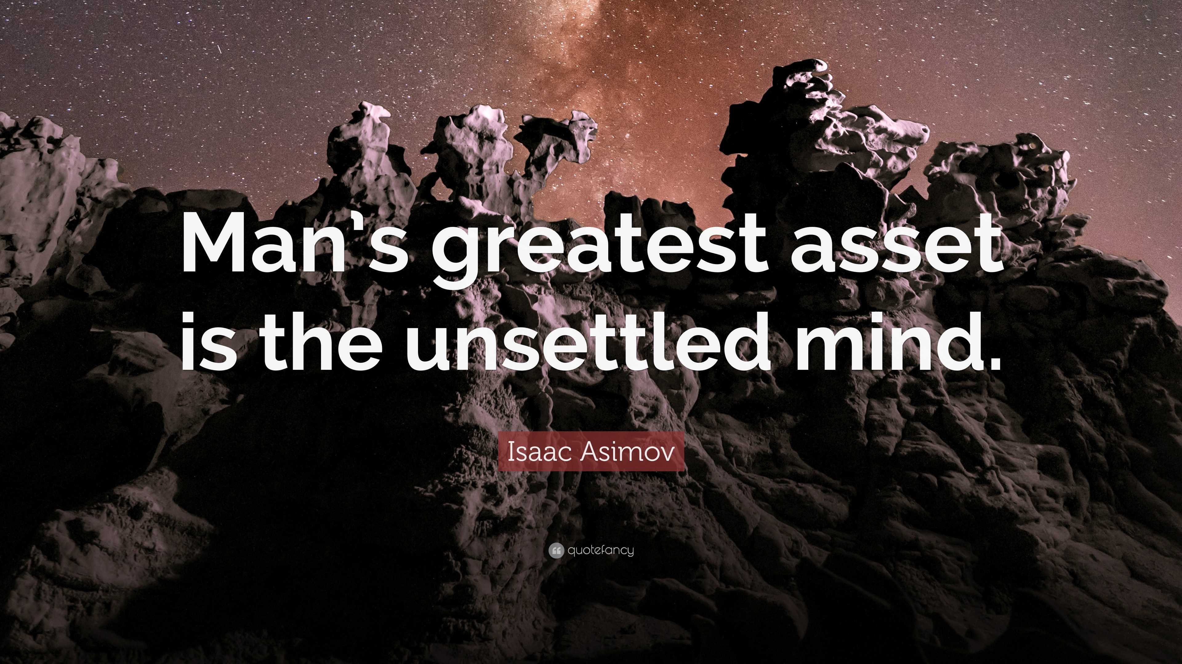 Isaac Asimov Quote: “Man’s greatest asset is the unsettled mind.”