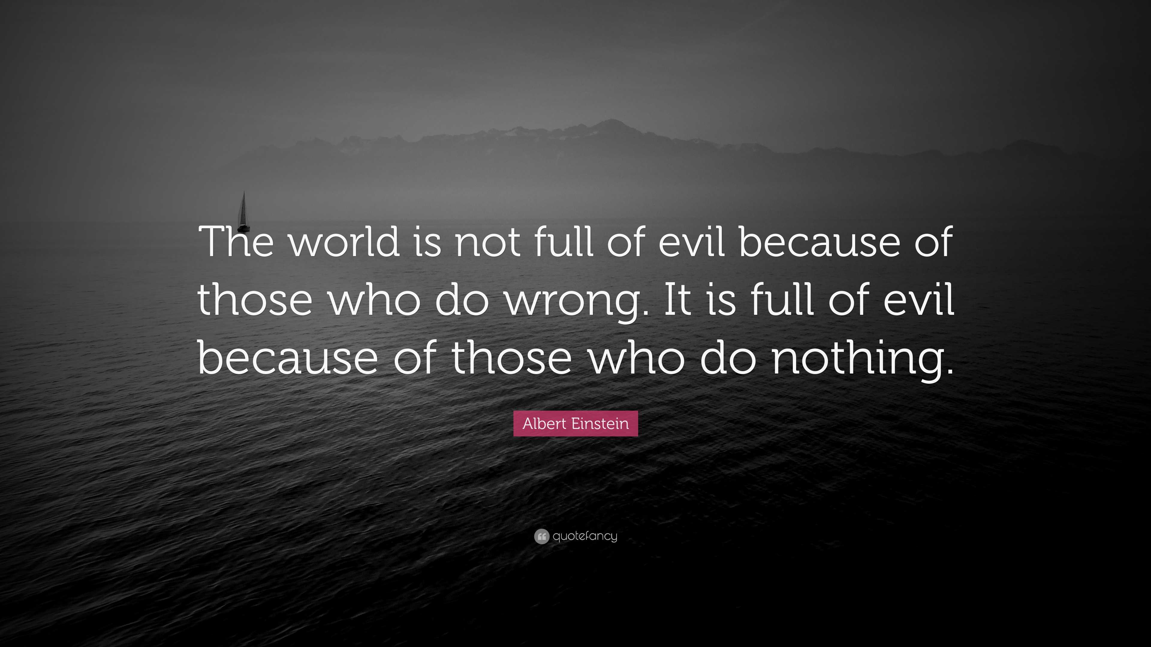 Albert Einstein Quote: “The world is not full of evil because of those ...