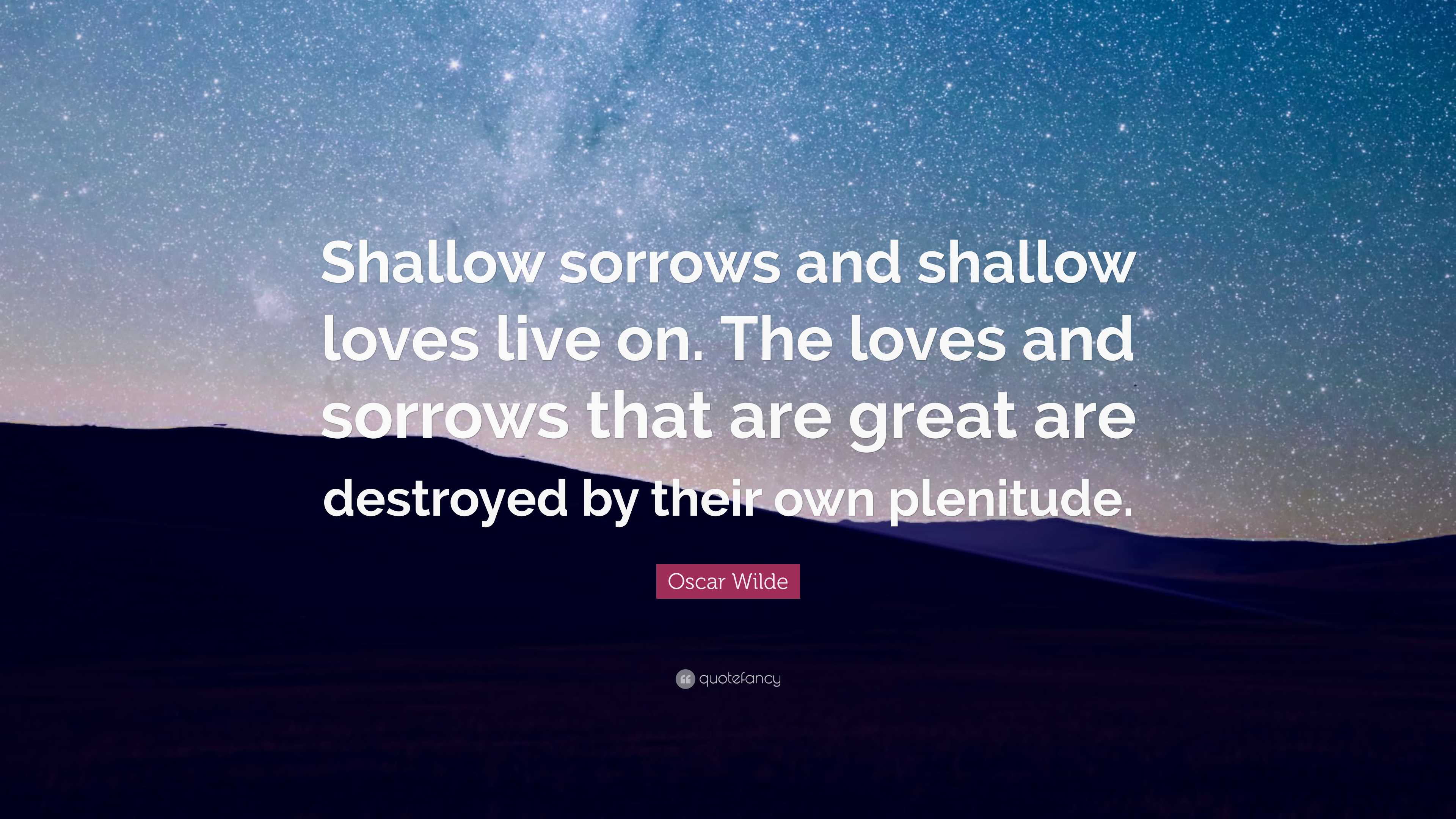 Oscar Wilde Quote: “Shallow sorrows and shallow loves live on. The ...