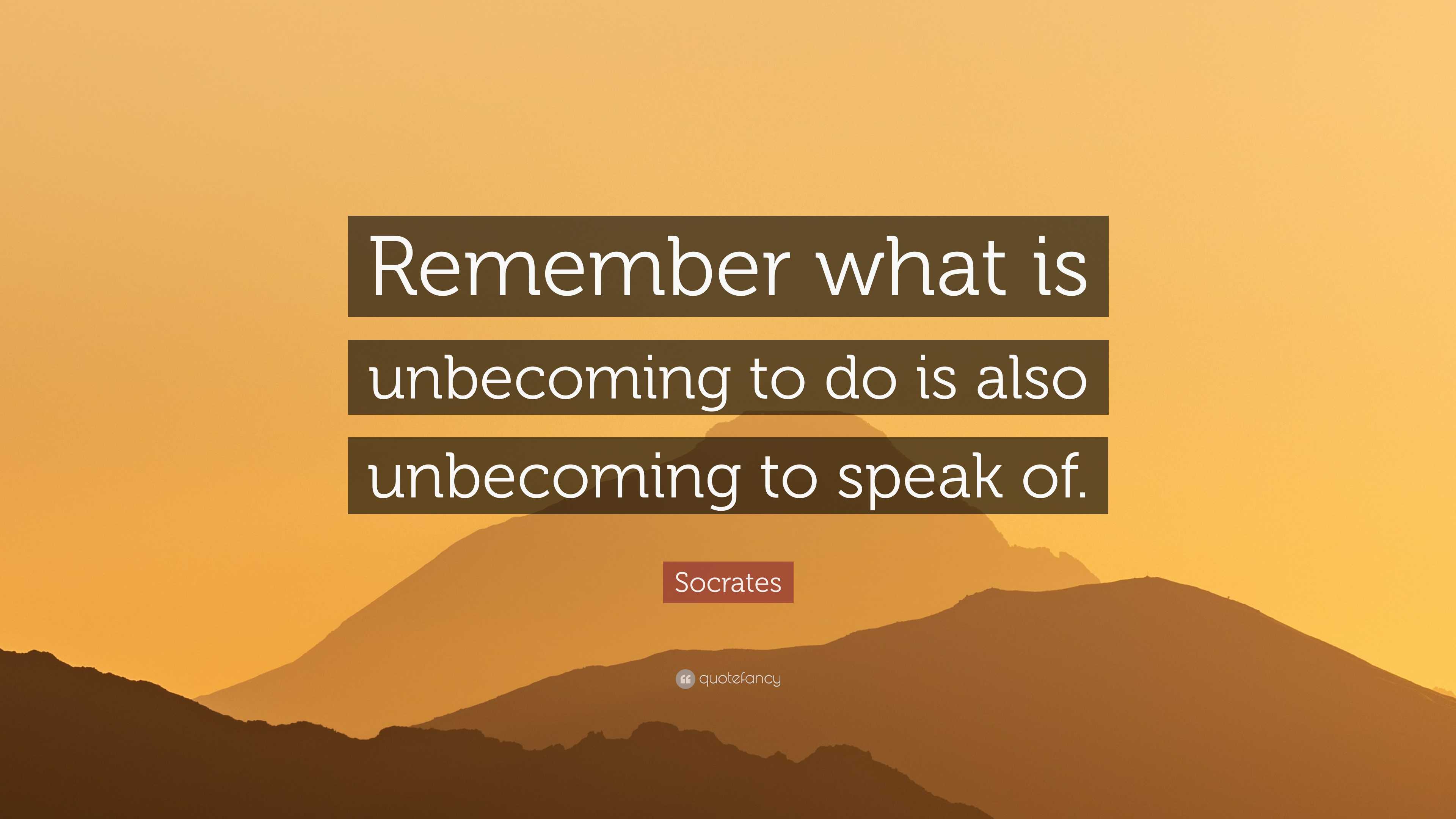 Socrates Quote: “Remember what is unbecoming to do is also unbecoming ...