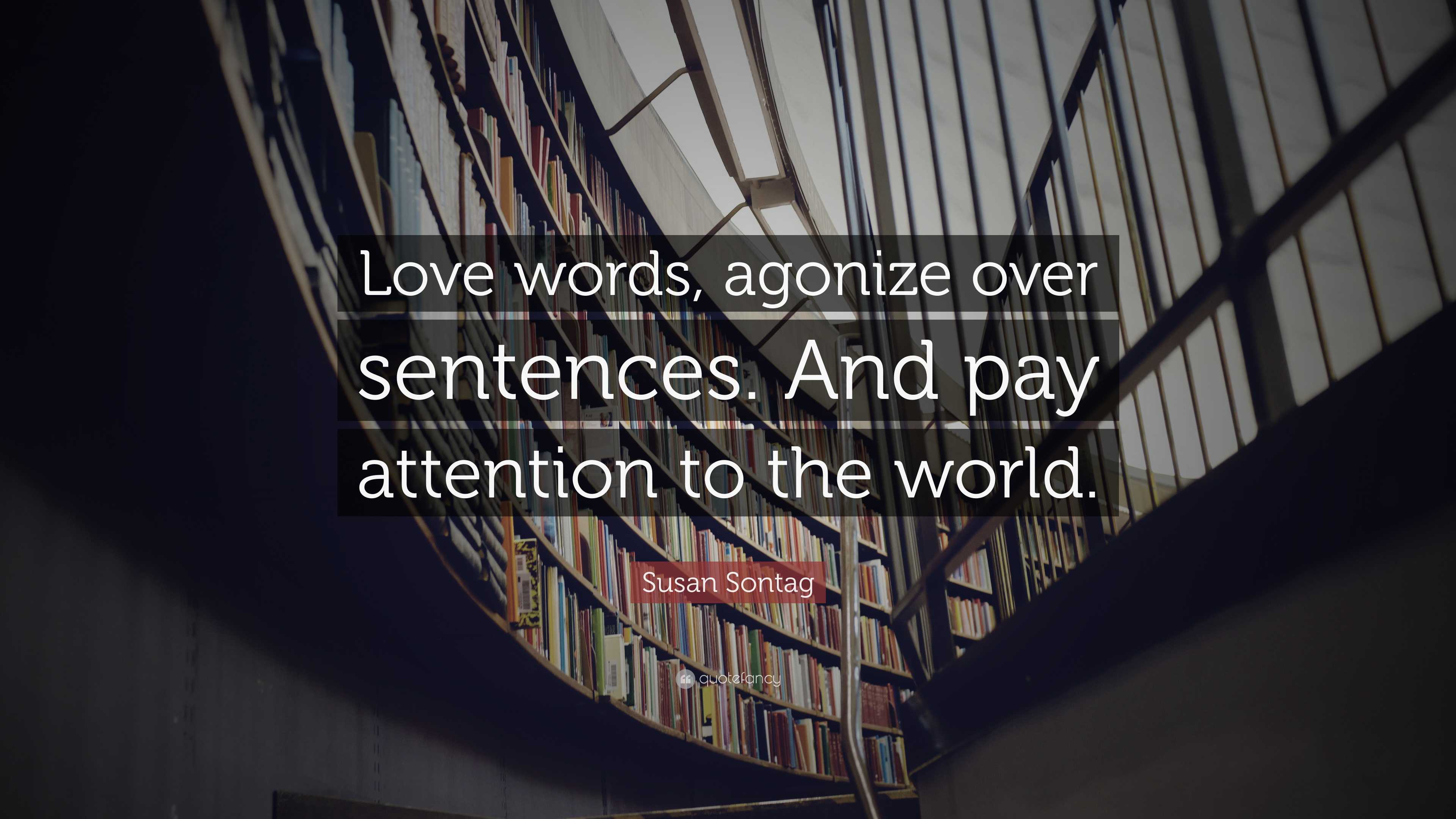 Susan Sontag Quote: “Love words, agonize over sentences. And pay ...