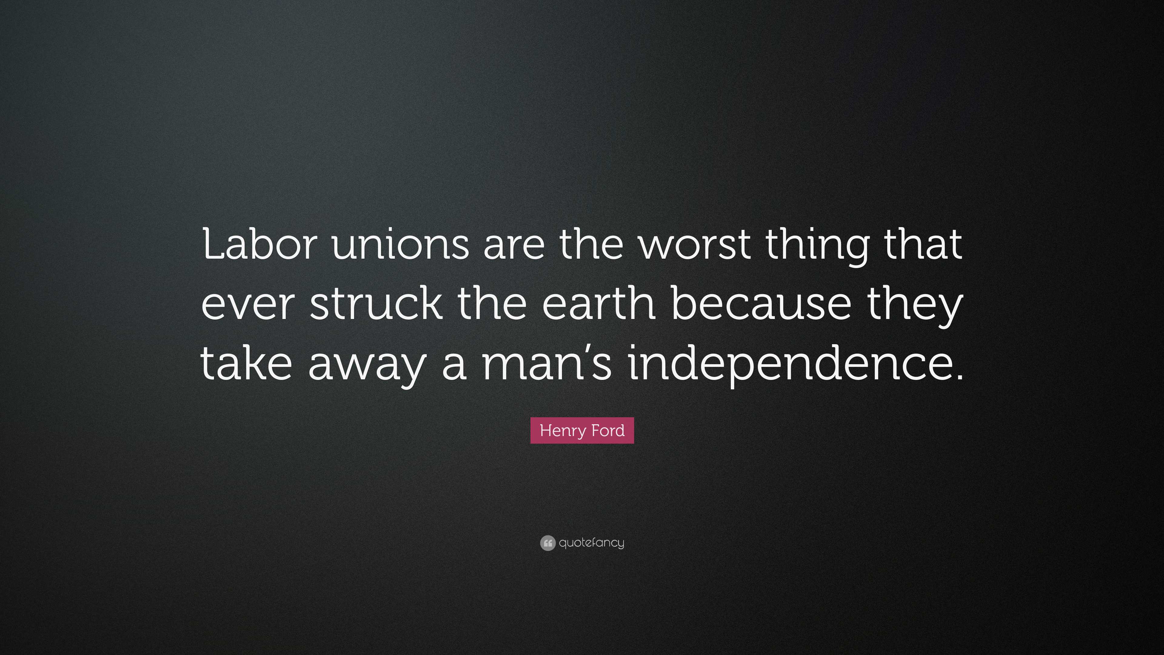 Henry Ford Quote: “Labor unions are the worst thing that ever struck ...