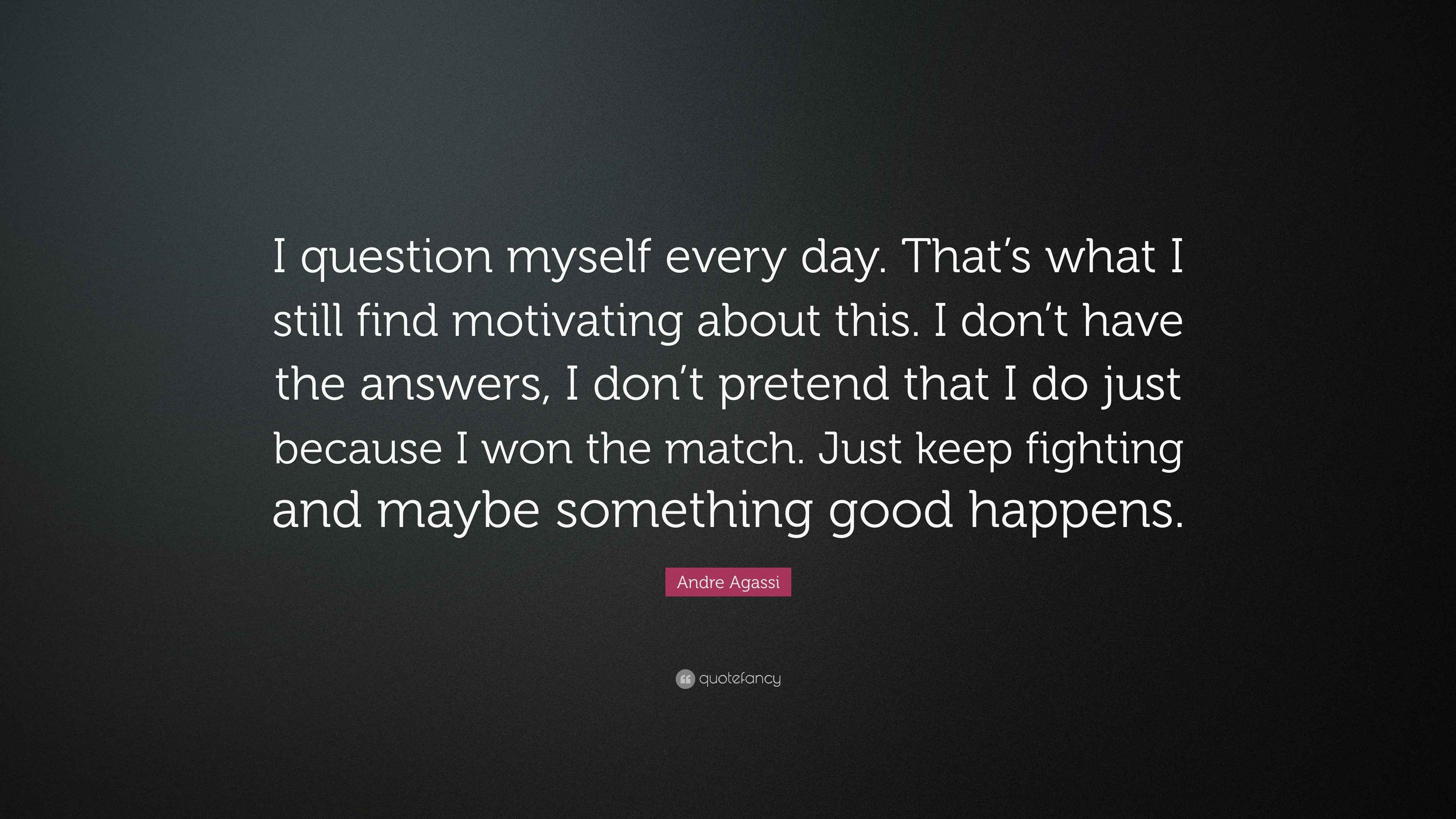 Andre Agassi Quote: “I question myself every day. That’s what I still ...