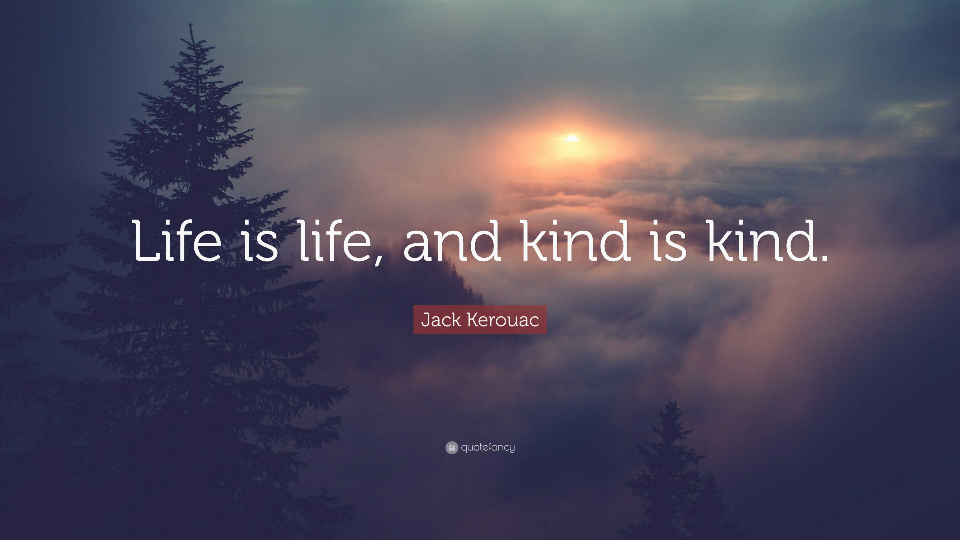 Jack Kerouac Quote: “Life is life, and kind is kind.”