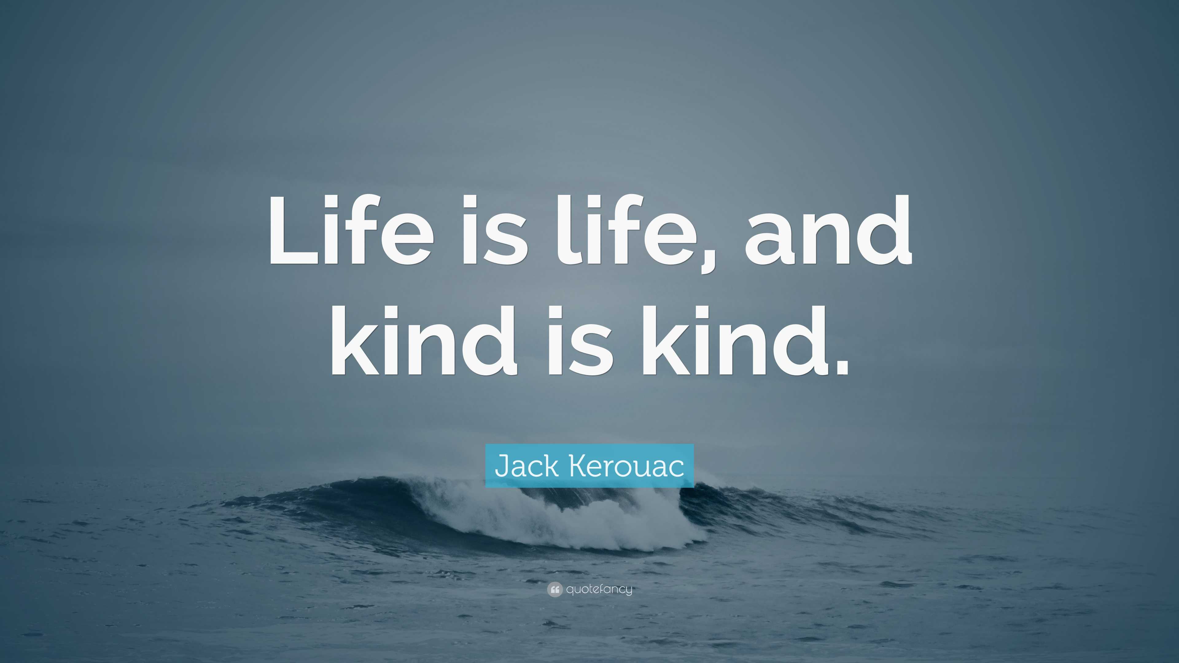 Jack Kerouac Quote: “Life is life, and kind is kind.”