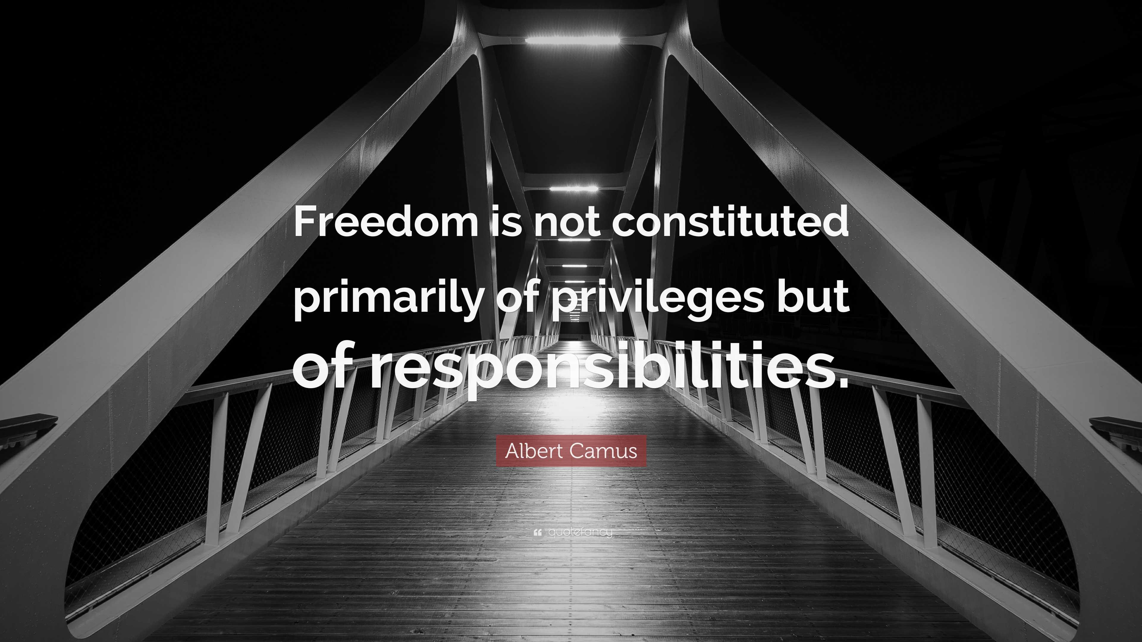 Albert Camus Quote: “Freedom is not constituted primarily of privileges ...