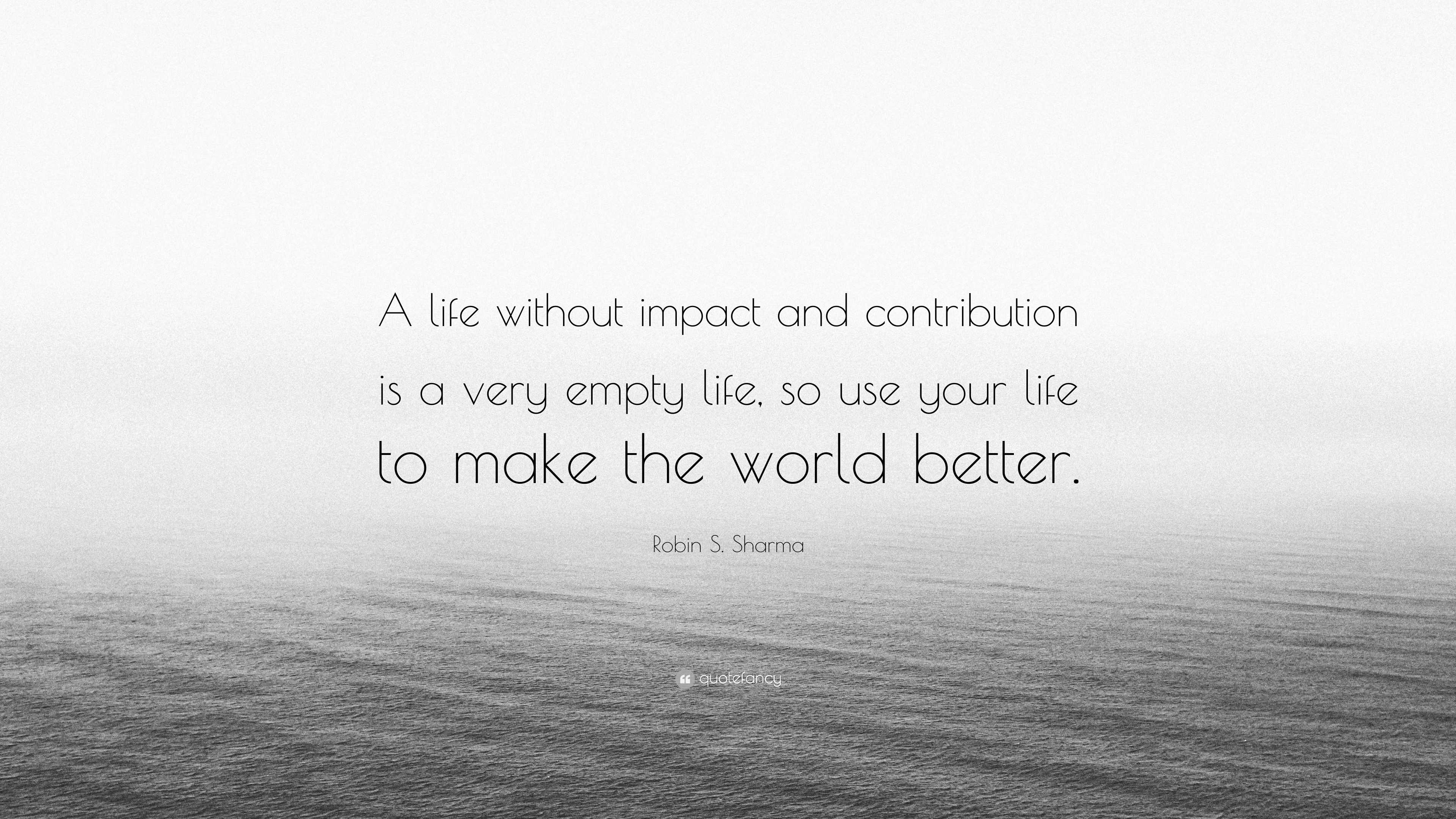 Robin S. Sharma Quote: “A life without impact and contribution is a ...