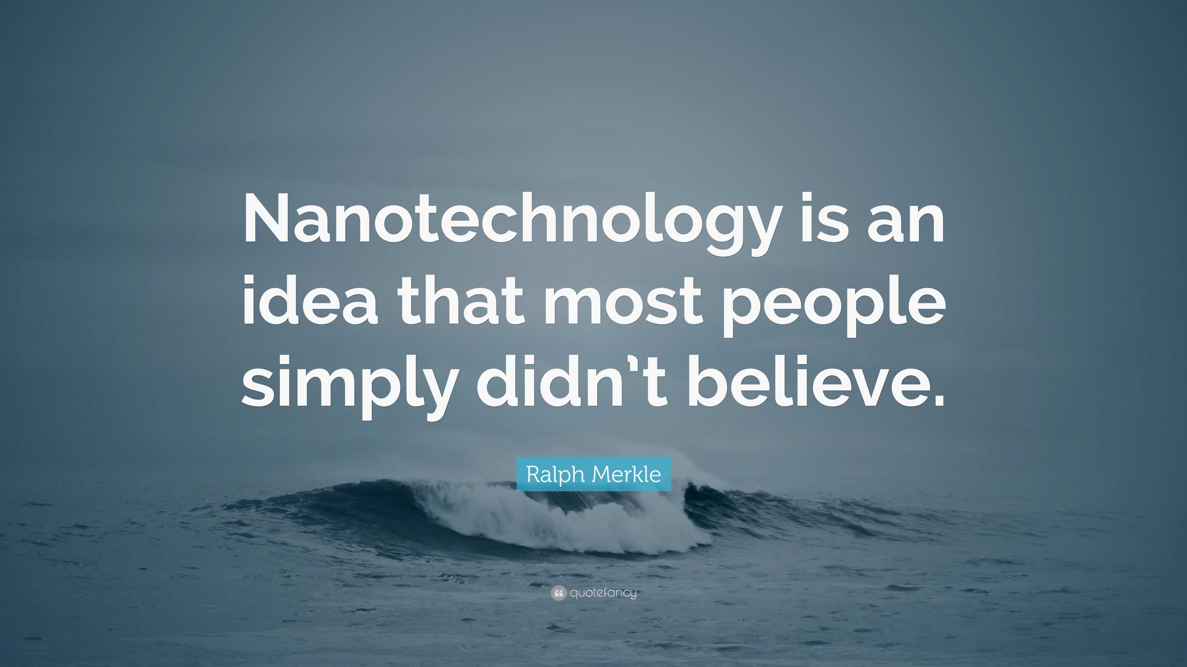 Ralph Merkle Quote: “Nanotechnology is an idea that most people simply ...