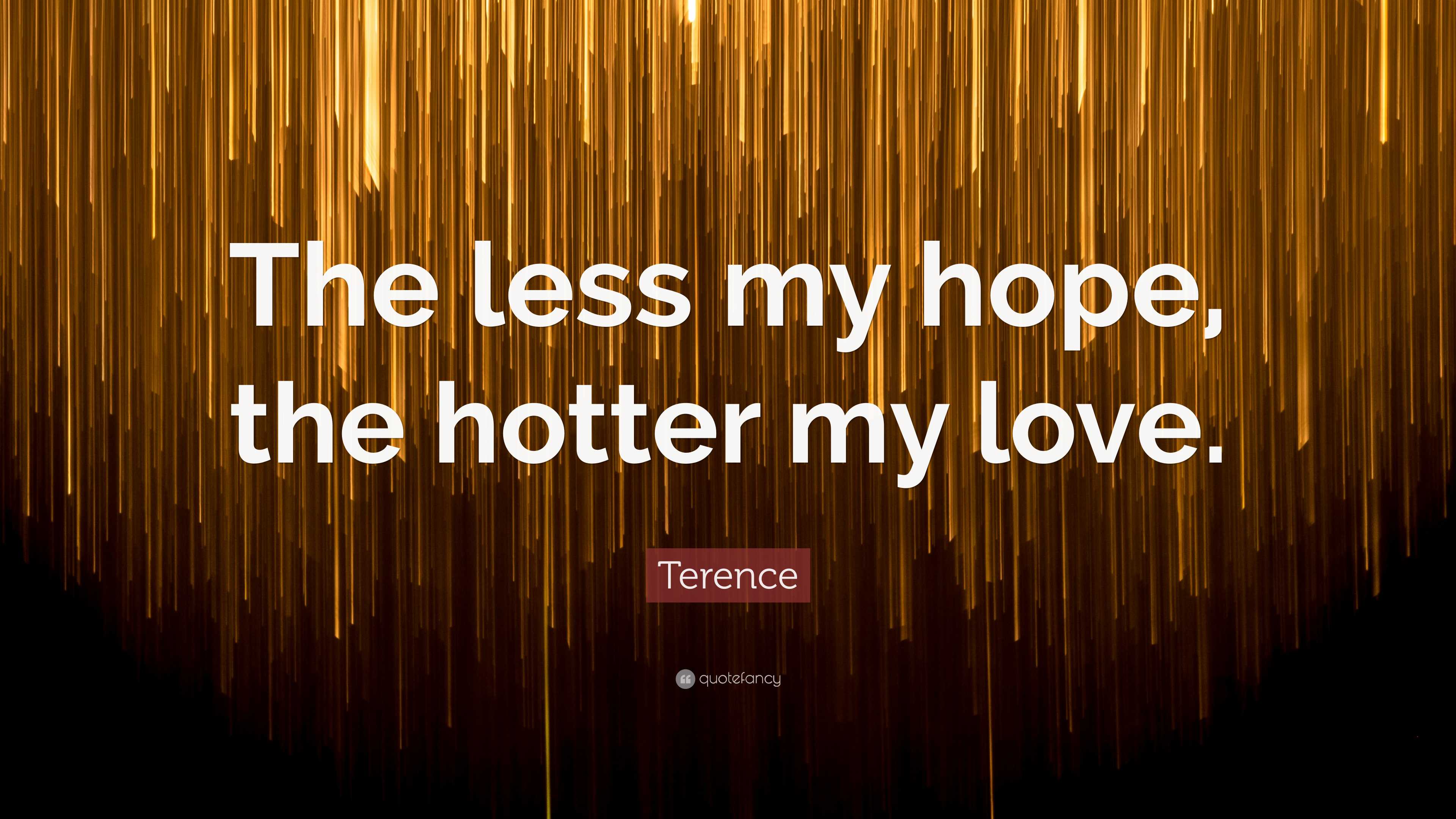 Terence Quote: “The less my hope, the hotter my love.”