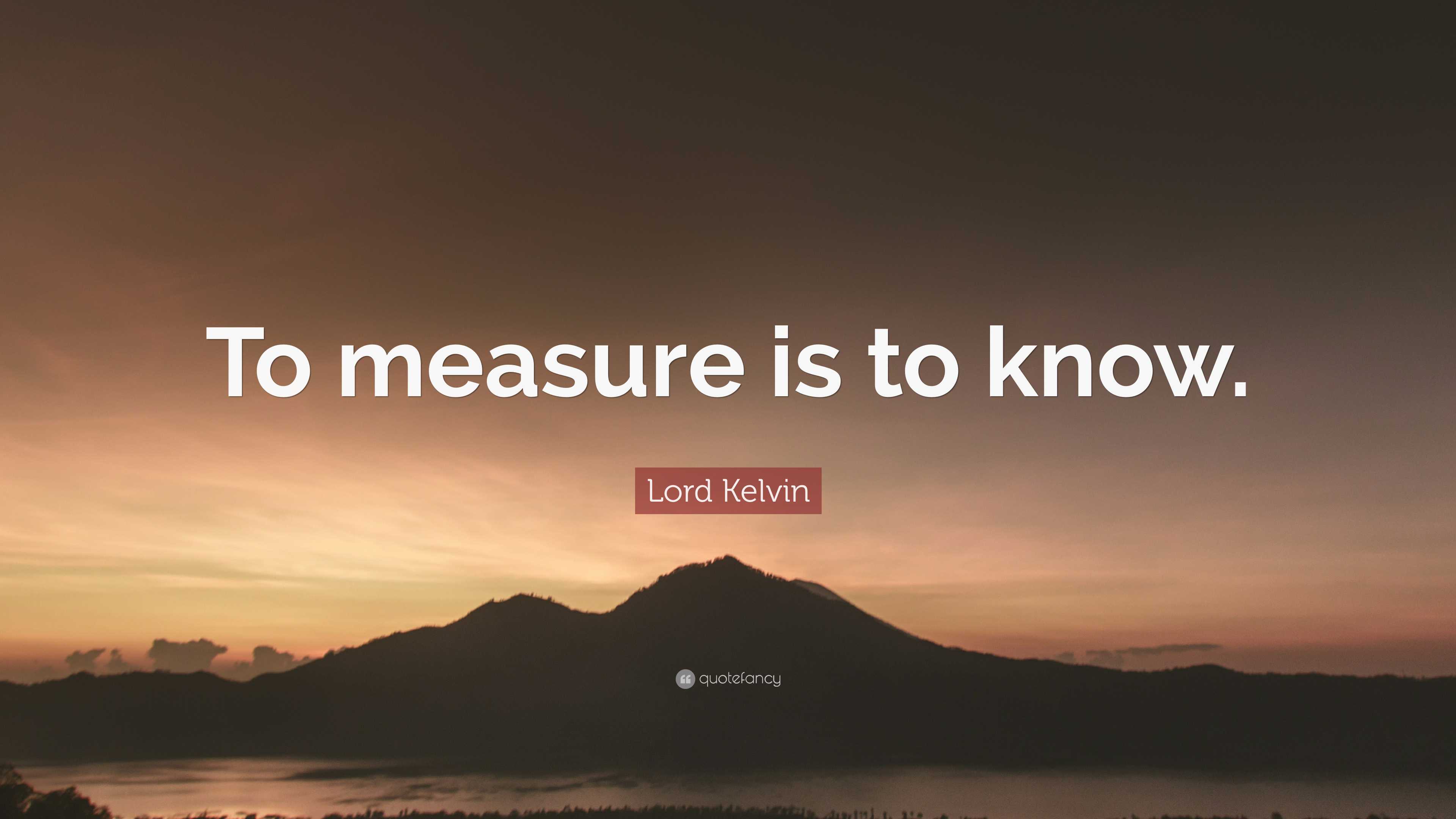 Lord Kelvin Quote: “To measure is to know.”