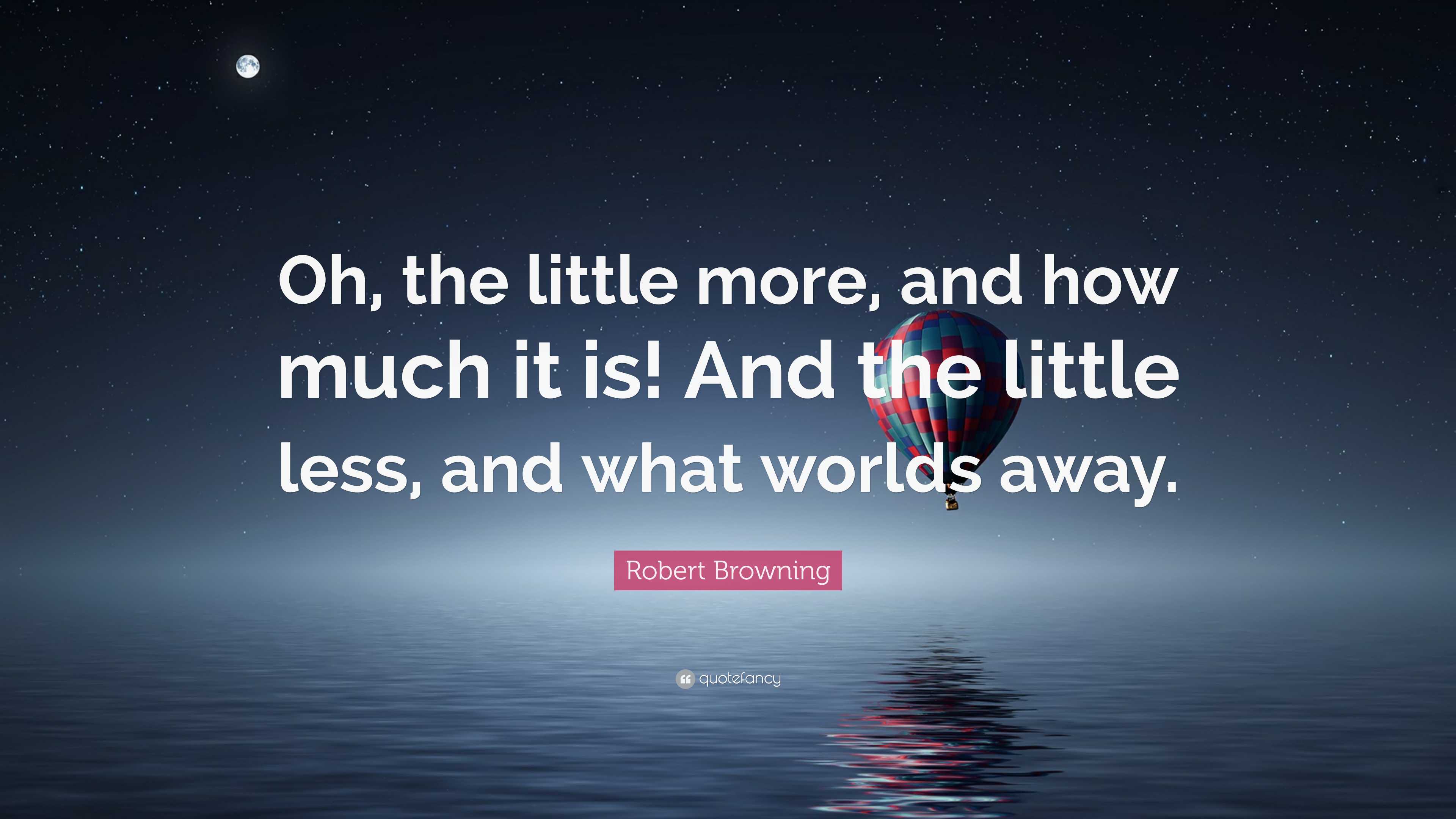 Robert Browning Quote: “Oh, the little more, and how much it is! And ...