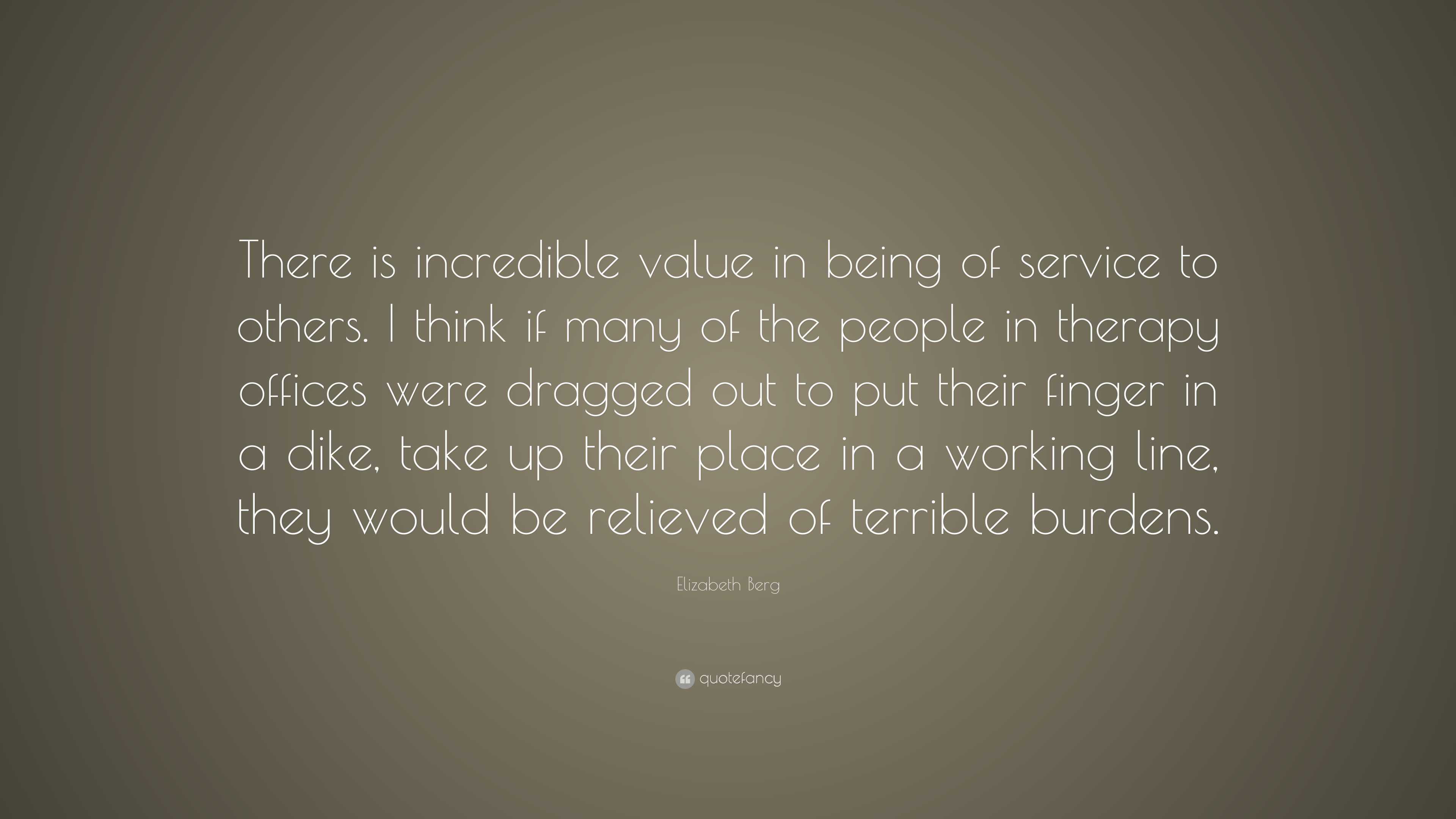 Elizabeth Berg Quote: “There is incredible value in being of service to ...
