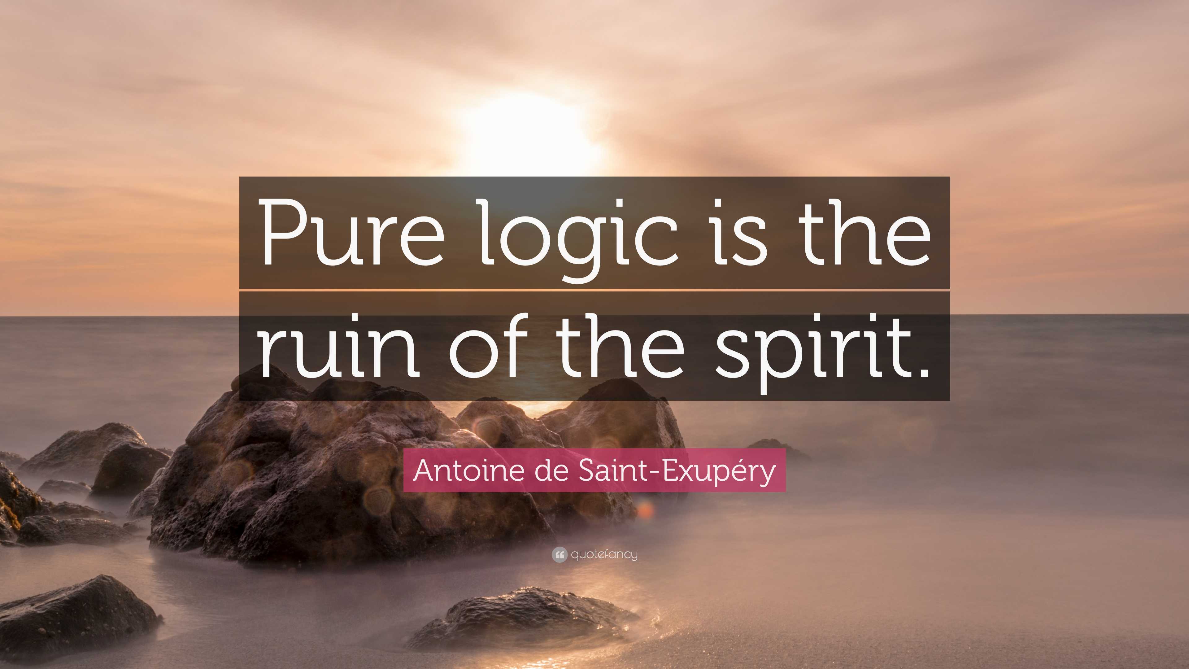 Antoine de Saint-Exupéry Quote: “Pure logic is the ruin of the spirit.”