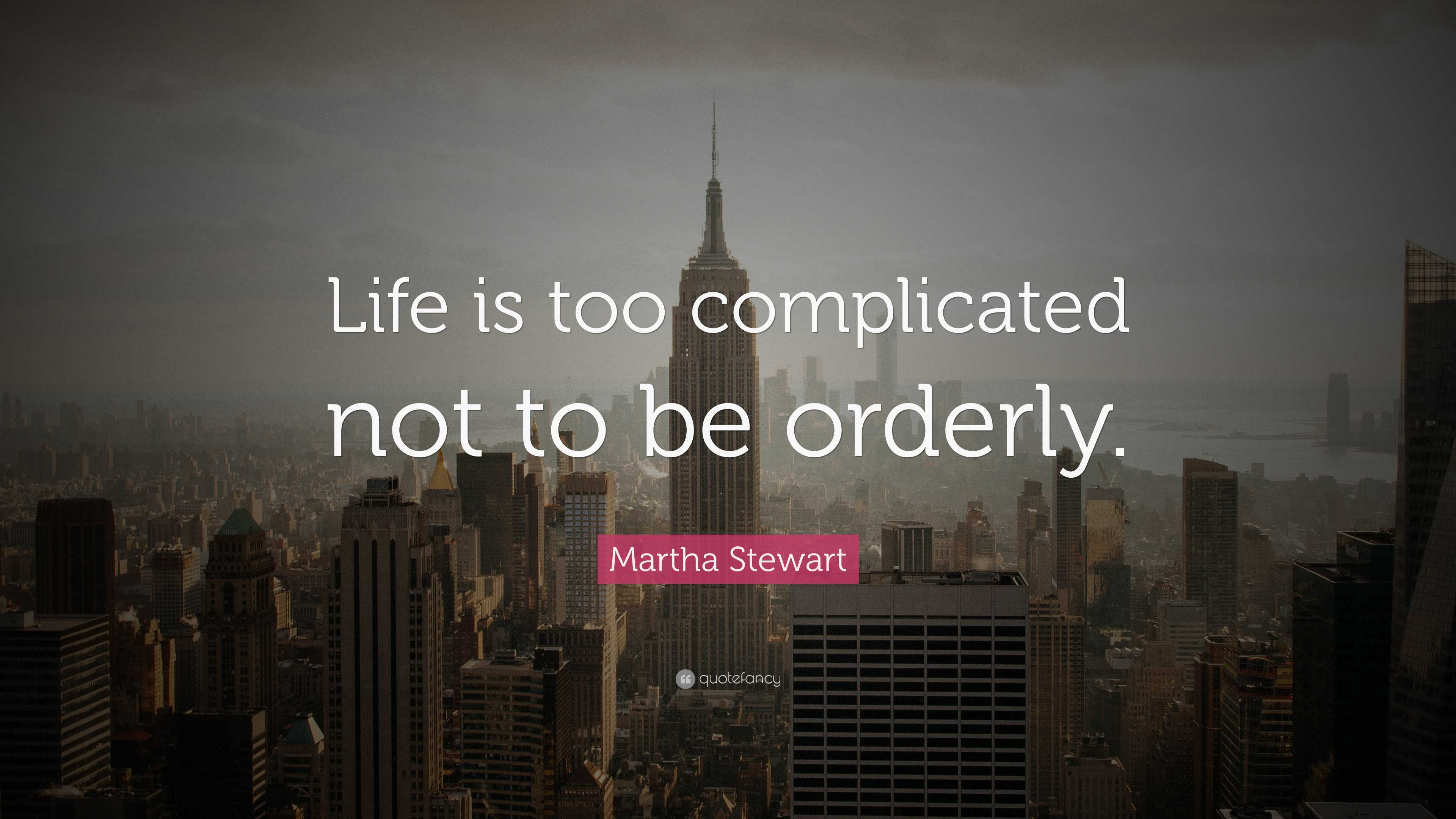 Martha Stewart Quote: “Life is too complicated not to be orderly.”