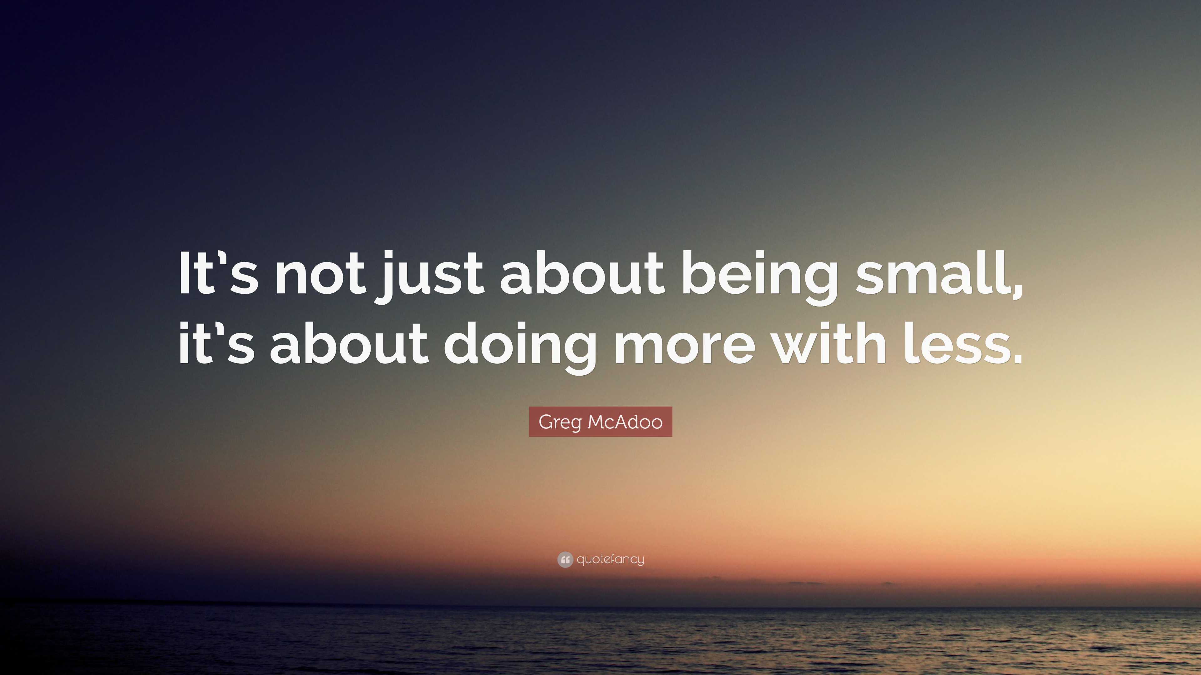 Greg McAdoo Quote: “It’s not just about being small, it’s about doing ...