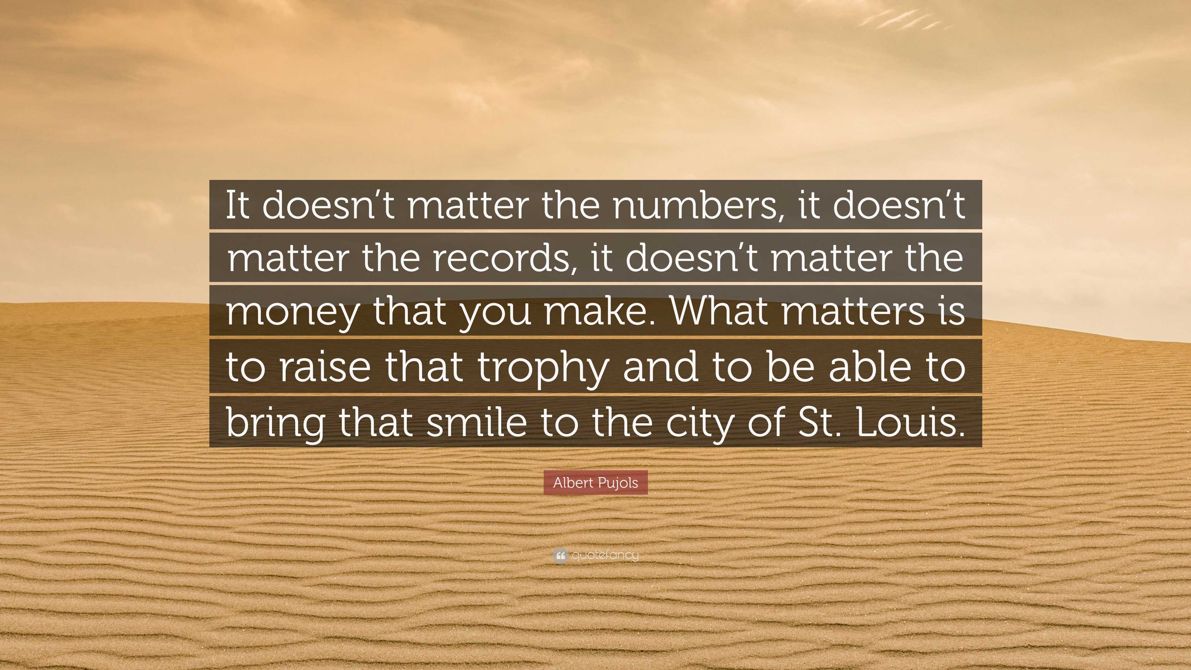 Albert Pujols Quote: “It doesn’t matter the numbers, it doesn’t matter ...