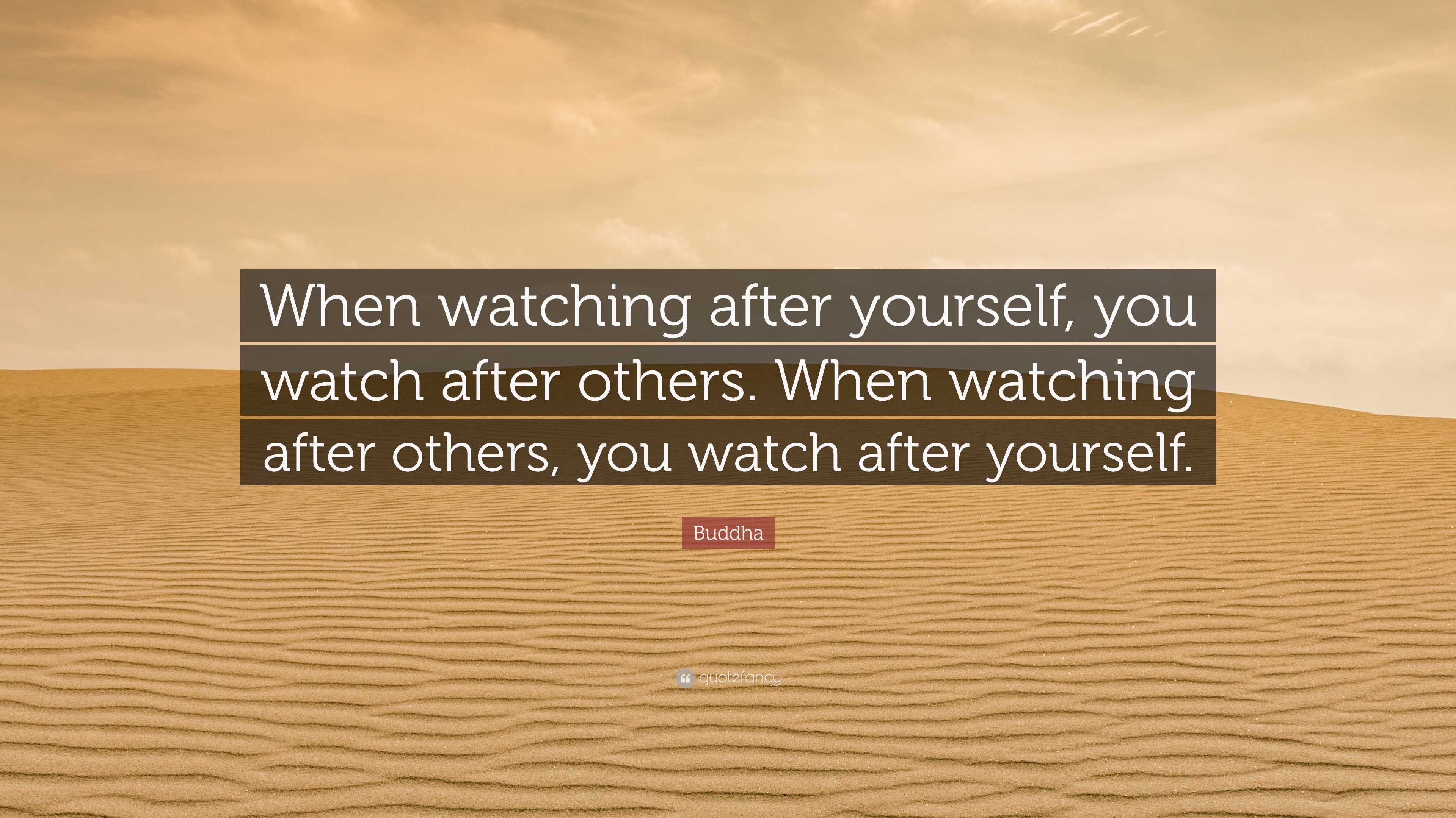 Buddha Quote: “When watching after yourself, you watch after others ...