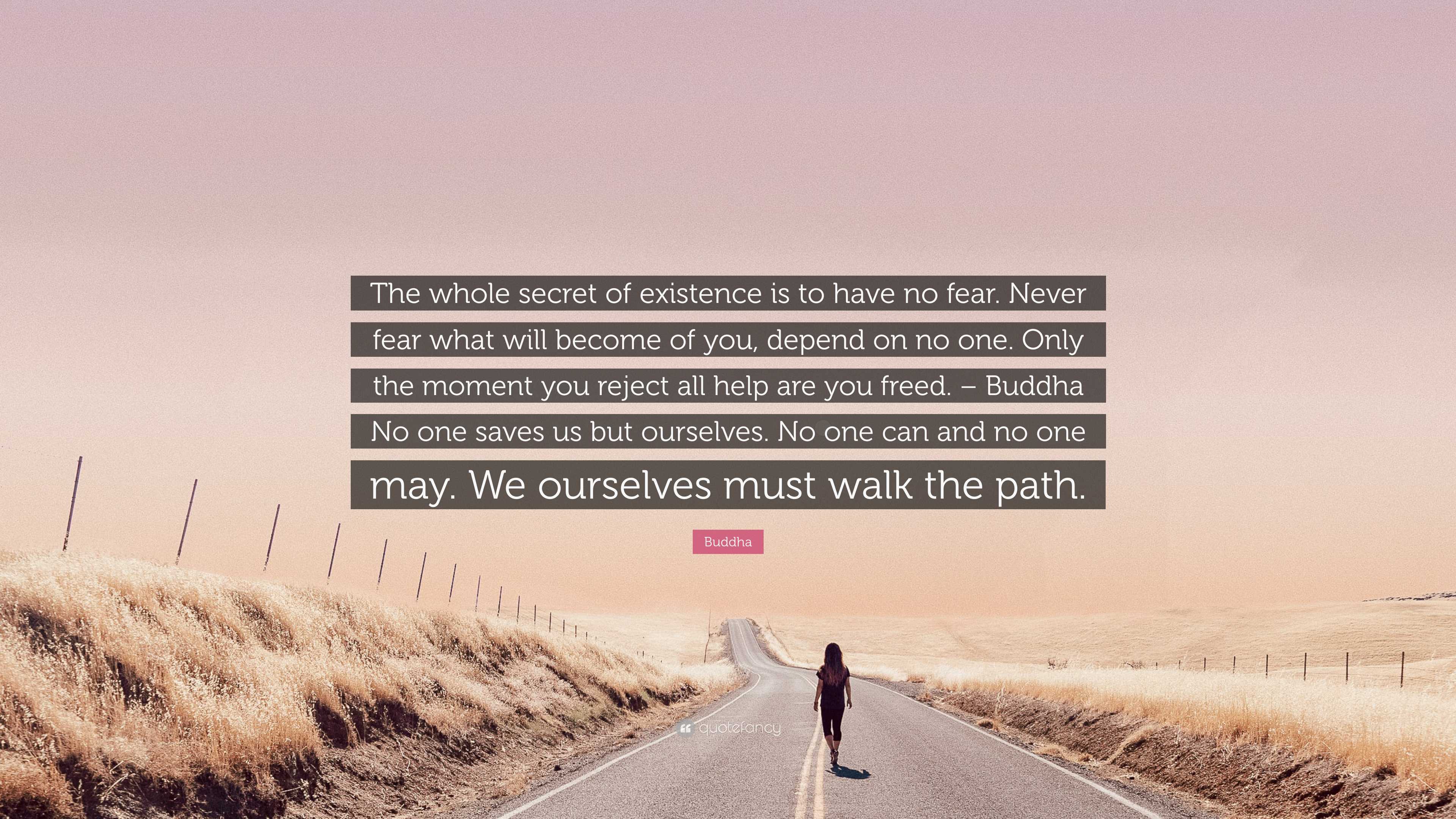 Buddha Quote: “The whole secret of existence is to have no fear. Never ...