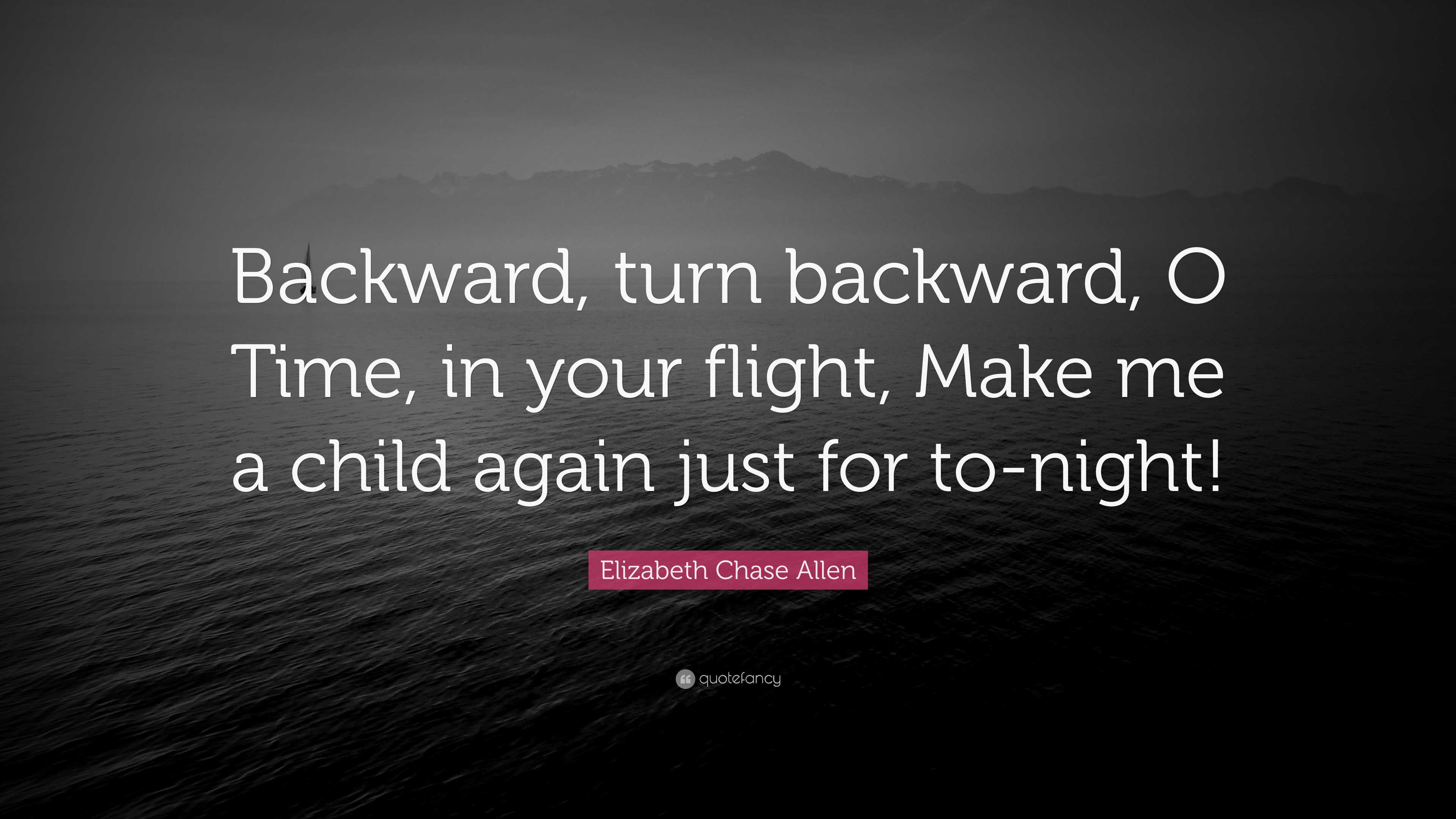 Elizabeth Chase Allen Quote: “Backward, turn backward, O Time, in your ...