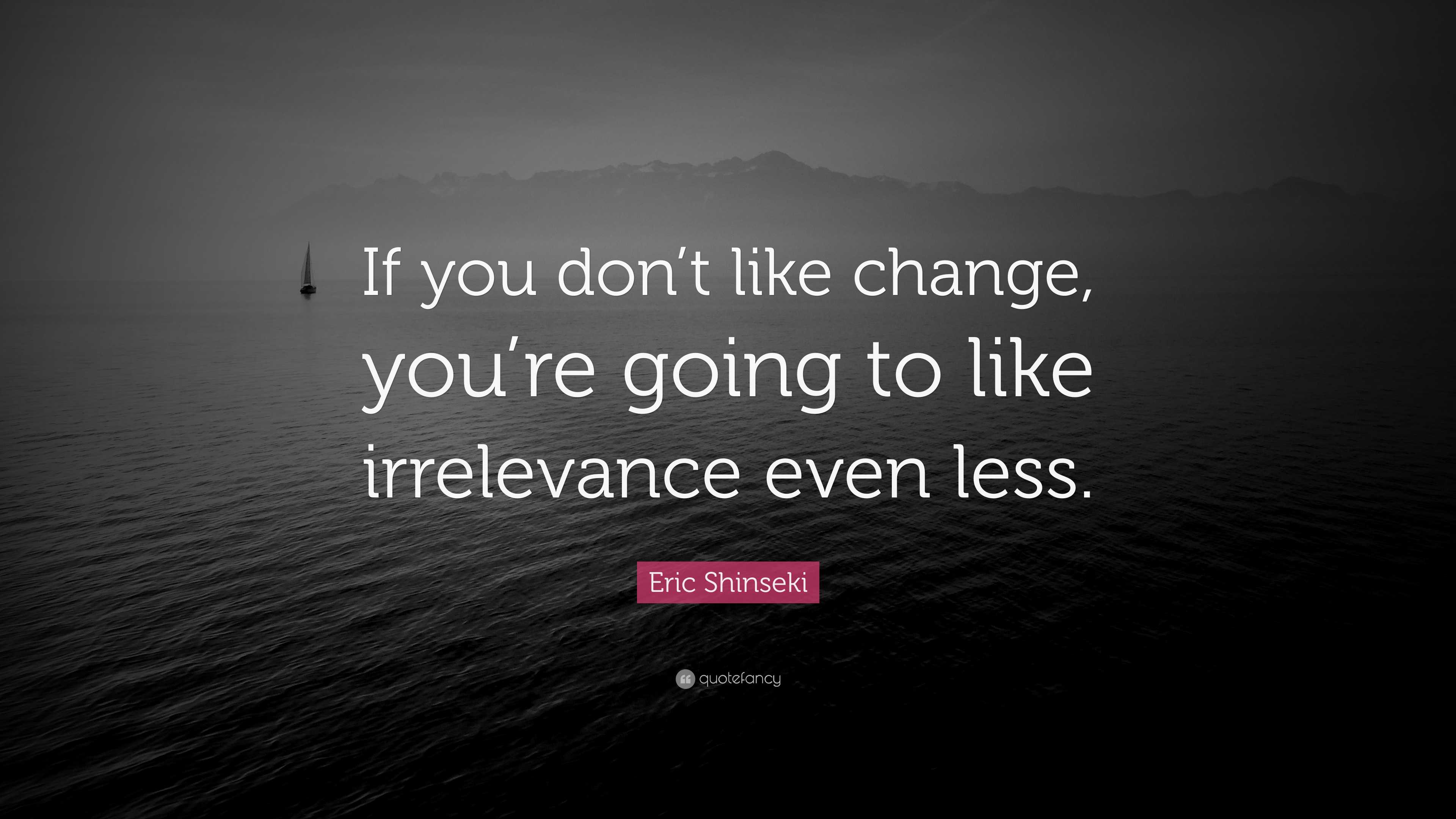 Eric Shinseki Quote: “If you don’t like change, you’re going to like ...