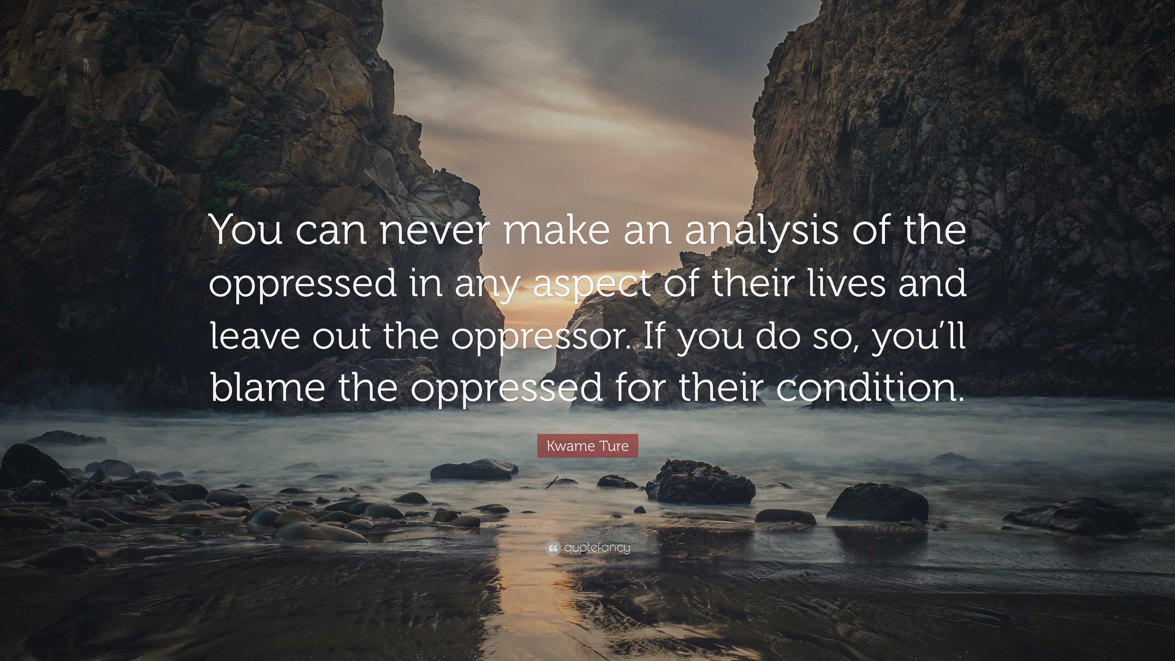 Kwame Ture Quote: “You can never make an analysis of the oppressed in ...