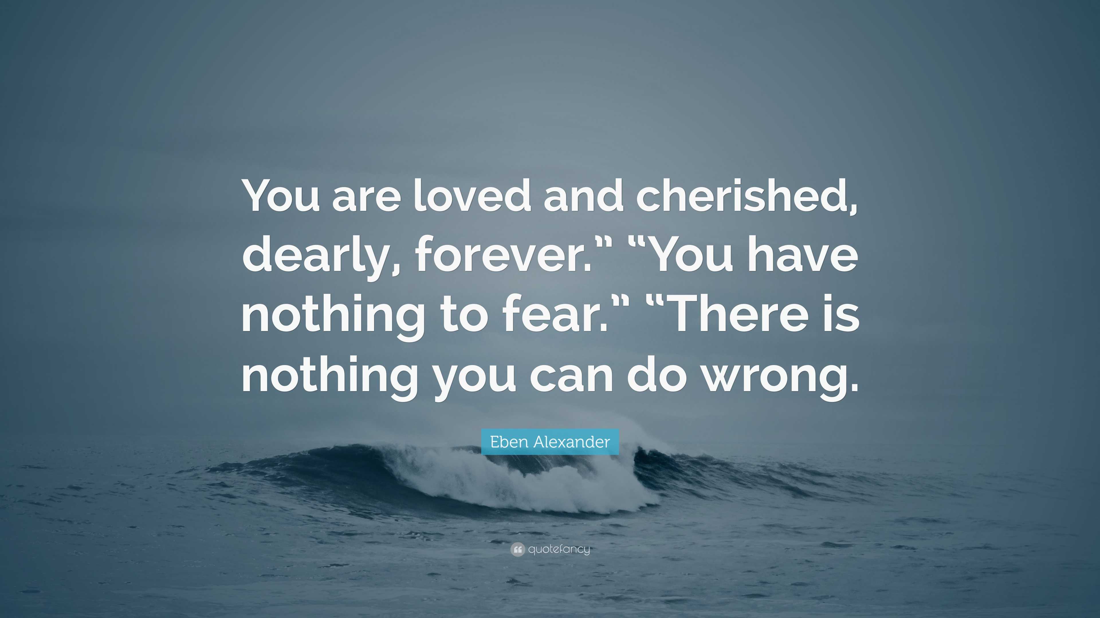 Eben Alexander Quote: “You are loved and cherished, dearly, forever ...
