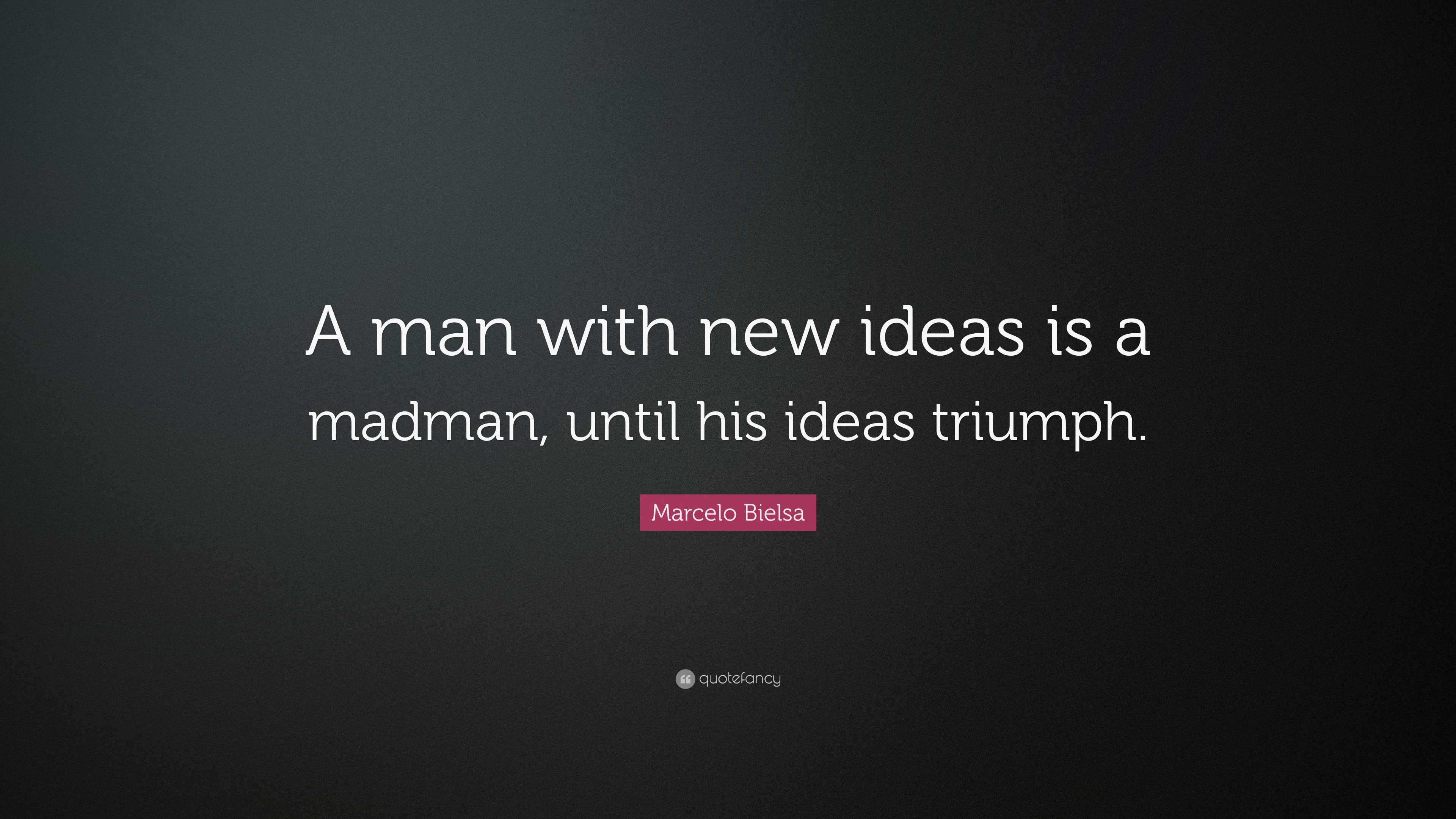Marcelo Bielsa Quote: “A man with new ideas is a madman, until his ...