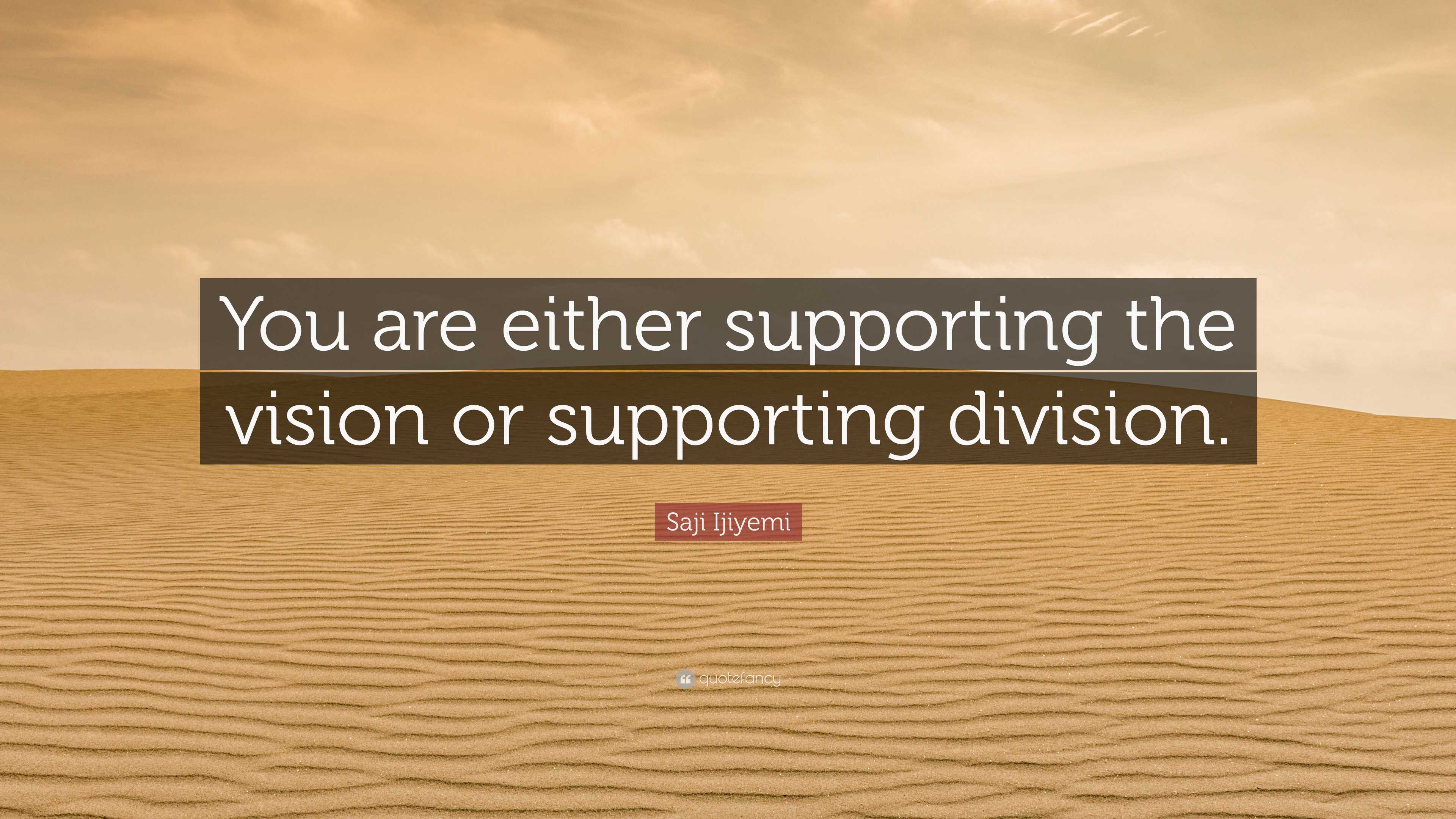Saji Ijiyemi Quote: “You are either supporting the vision or supporting ...